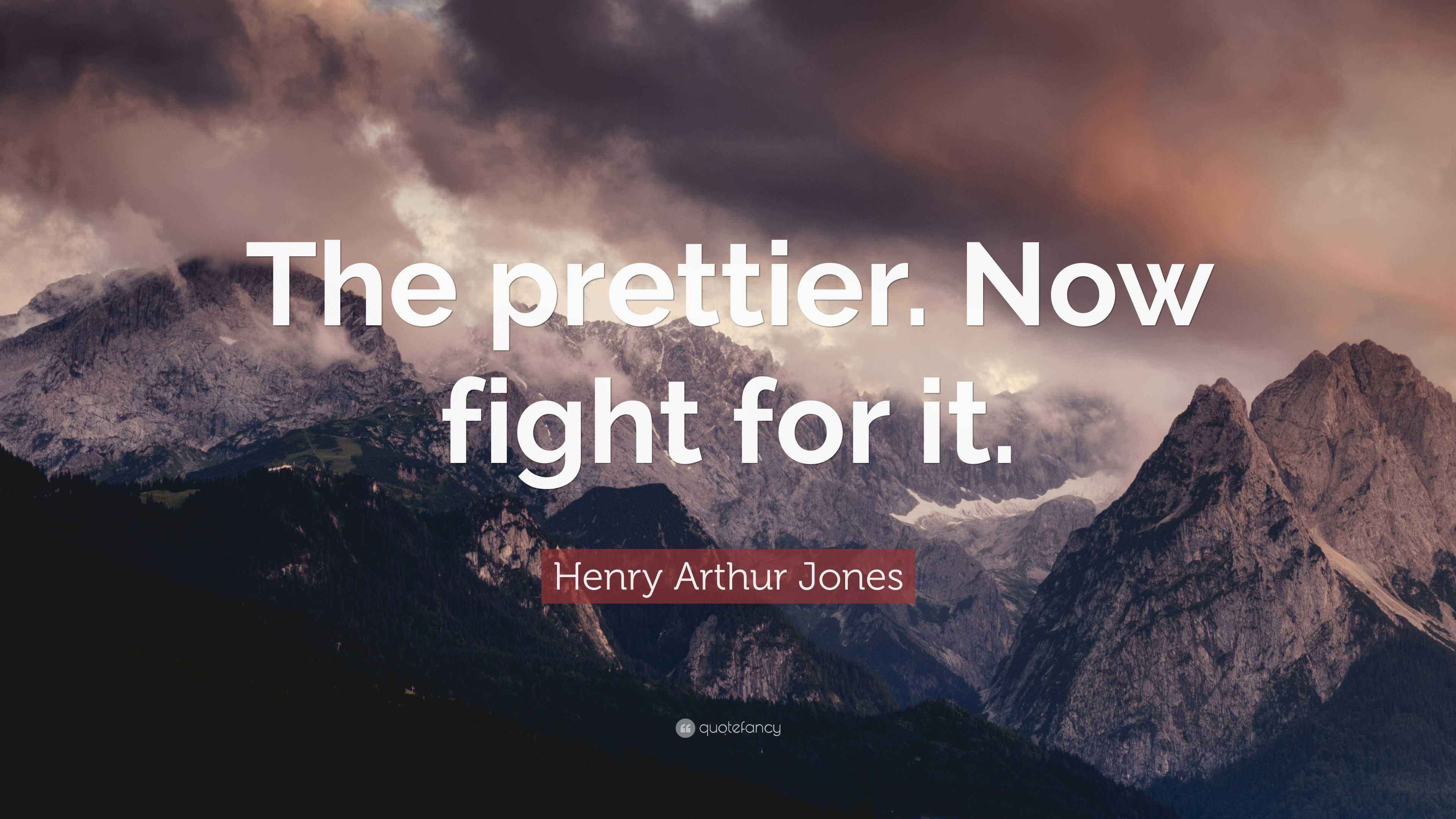 Henry Arthur Jones Quote: “The prettier. Now fight for it.”