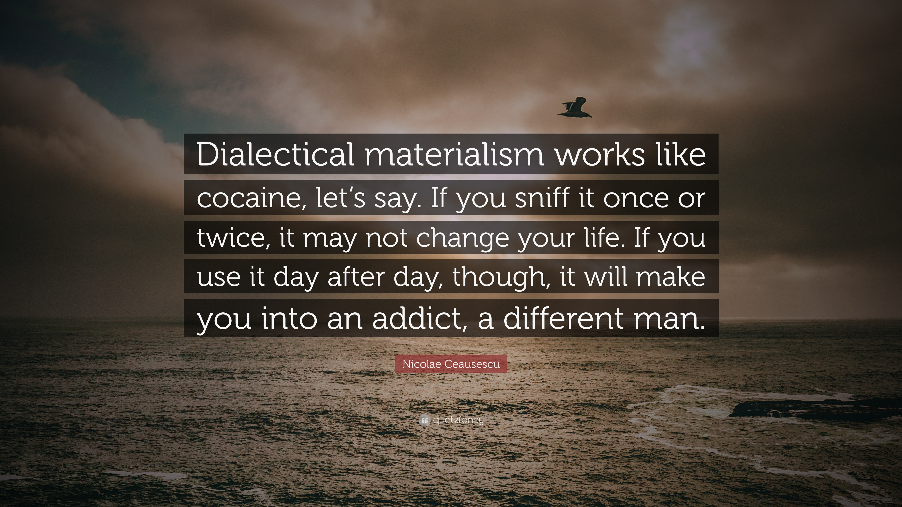 Nicolae Ceausescu Quote: “Dialectical materialism works like cocaine ...