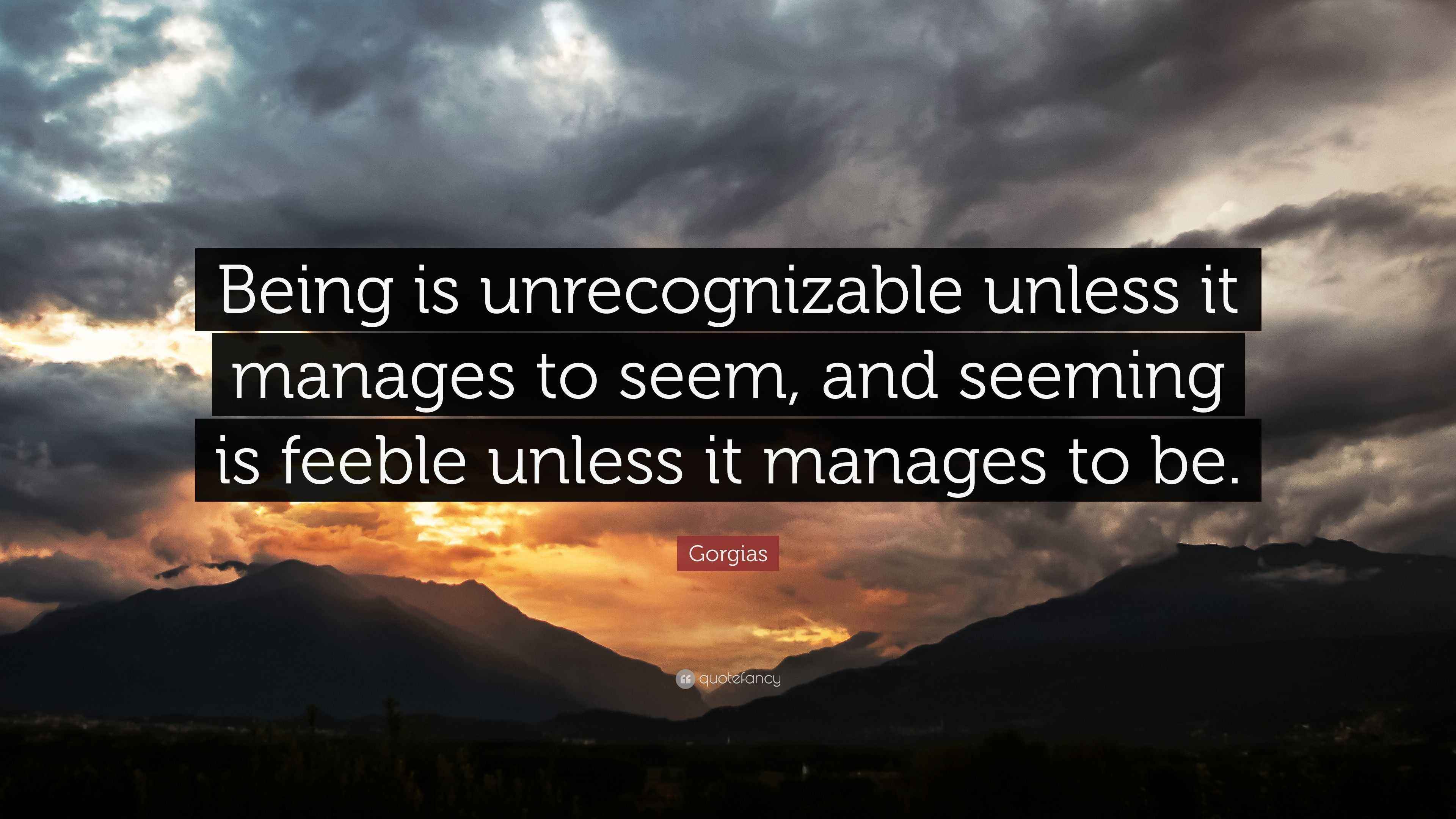 Gorgias Quote: “Being is unrecognizable unless it manages to seem, and ...