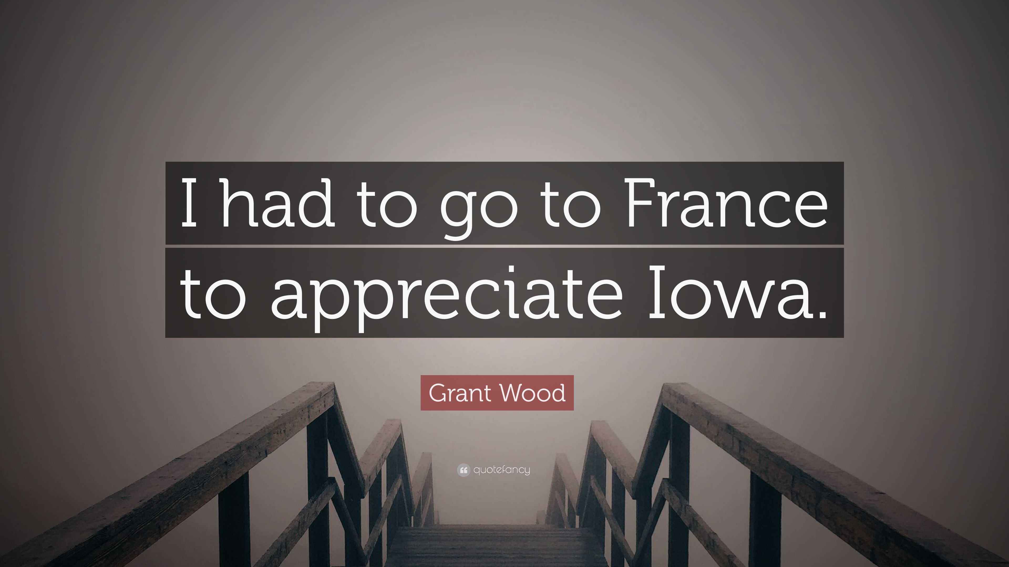 Grant Wood Quote: “I had to go to France to appreciate Iowa.”