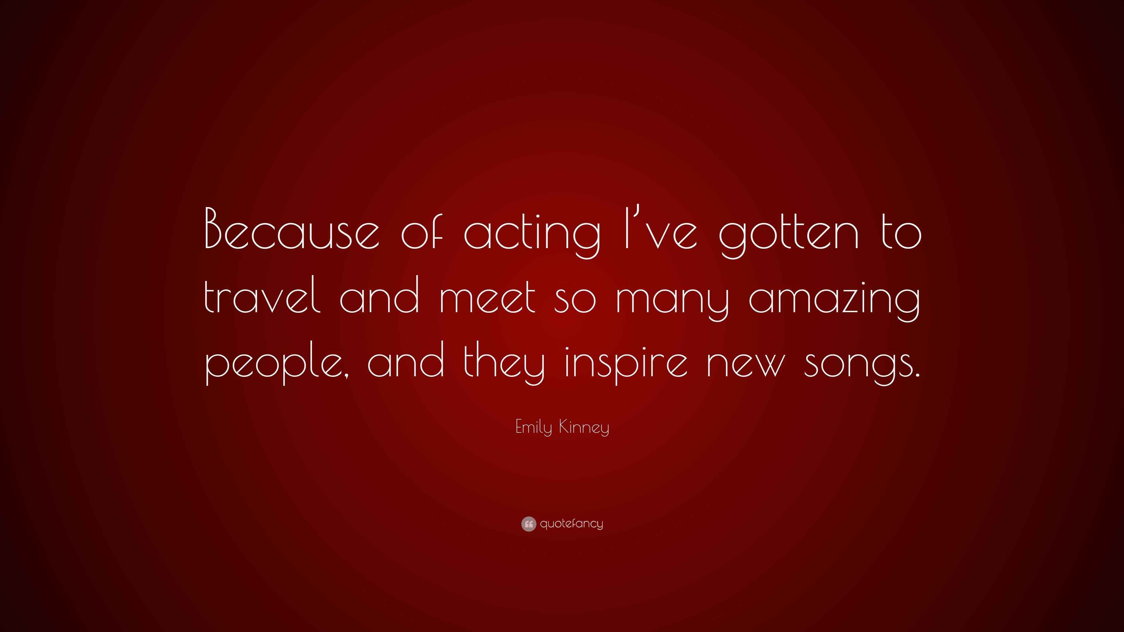 Emily Kinney Quote: “Because of acting I’ve gotten to travel and meet ...