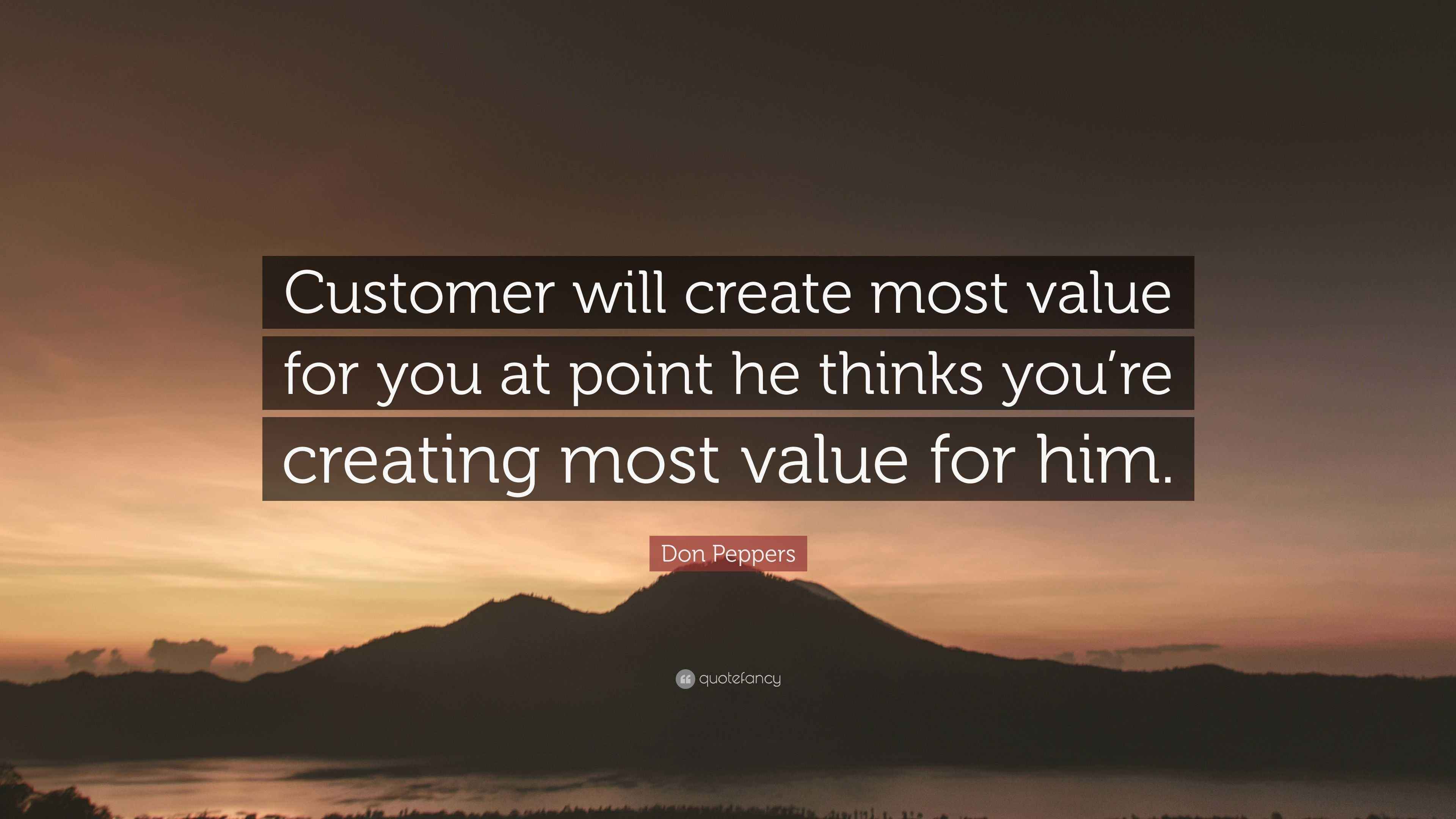 Don Peppers Quote: “Customer will create most value for you at point he ...