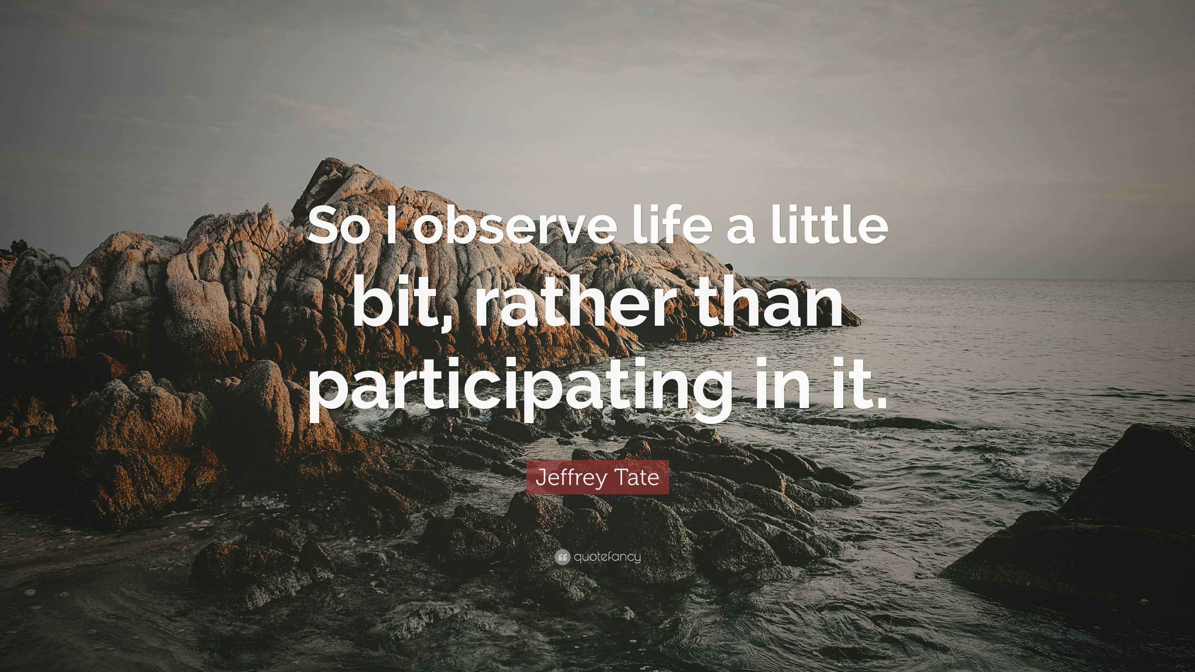 Jeffrey Tate Quote: “So I observe life a little bit, rather than ...