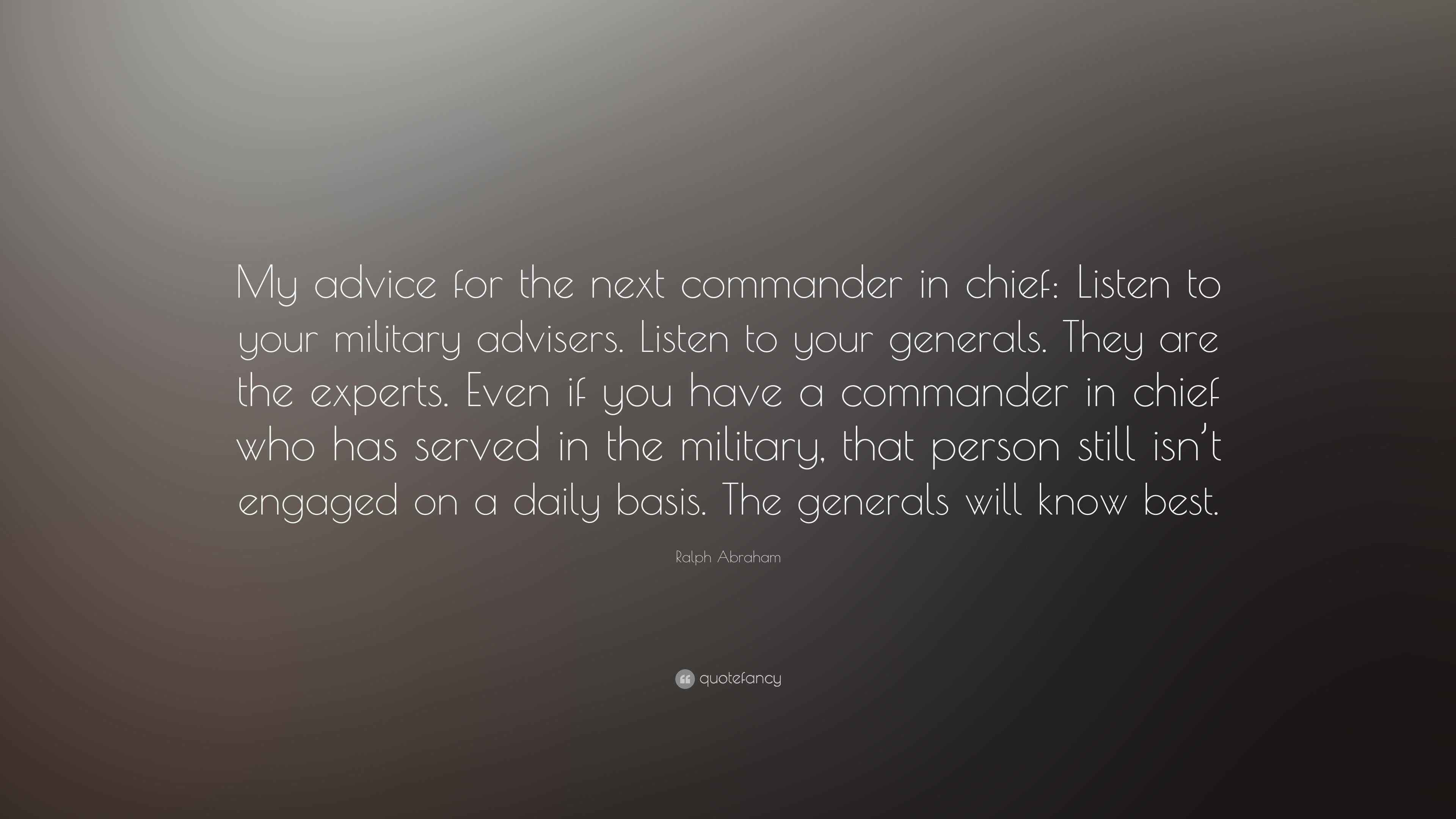 Ralph Abraham Quote: “My advice for the next commander in chief: Listen ...