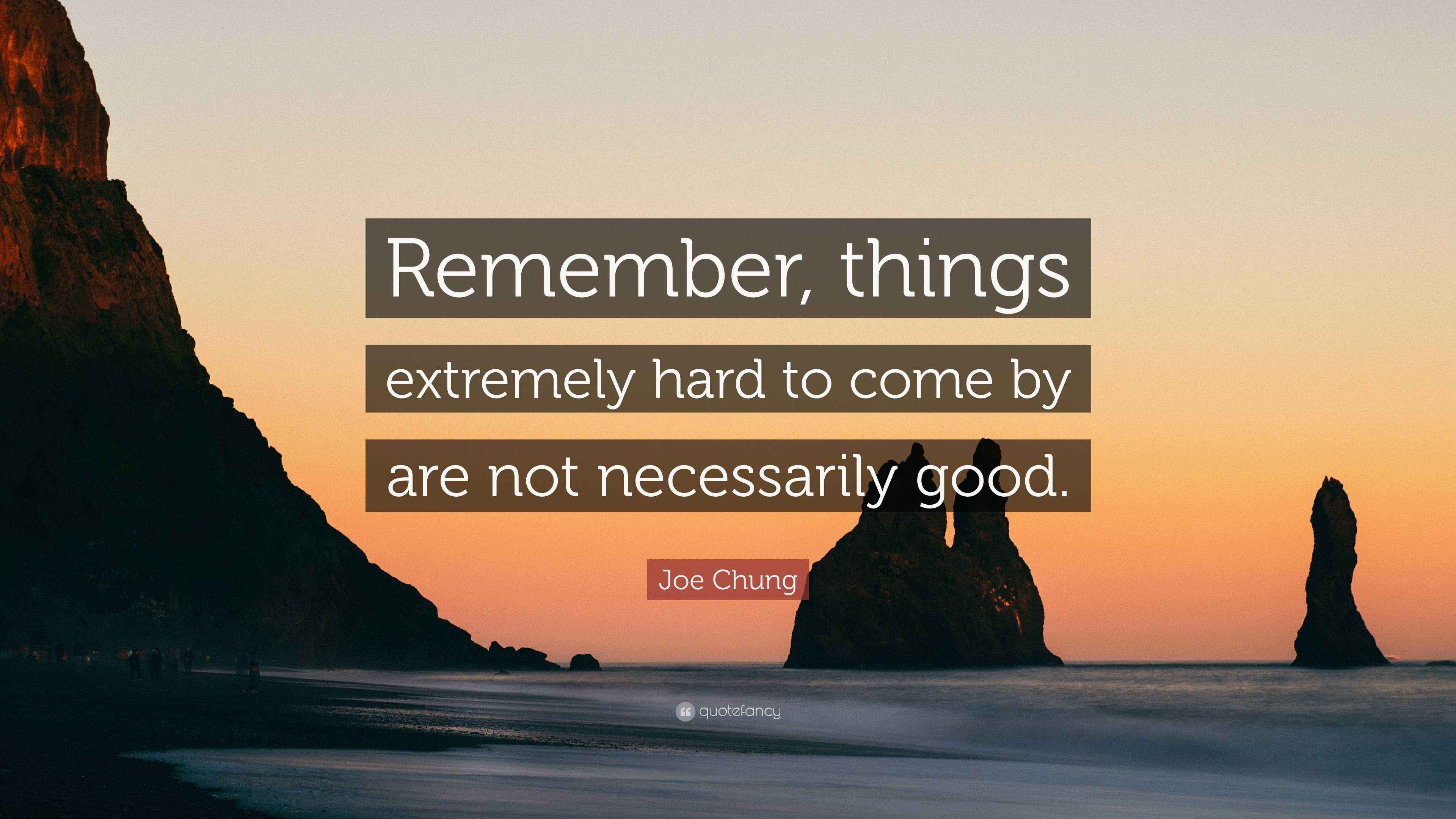 Joe Chung Quote: “Remember, things extremely hard to come by are not ...