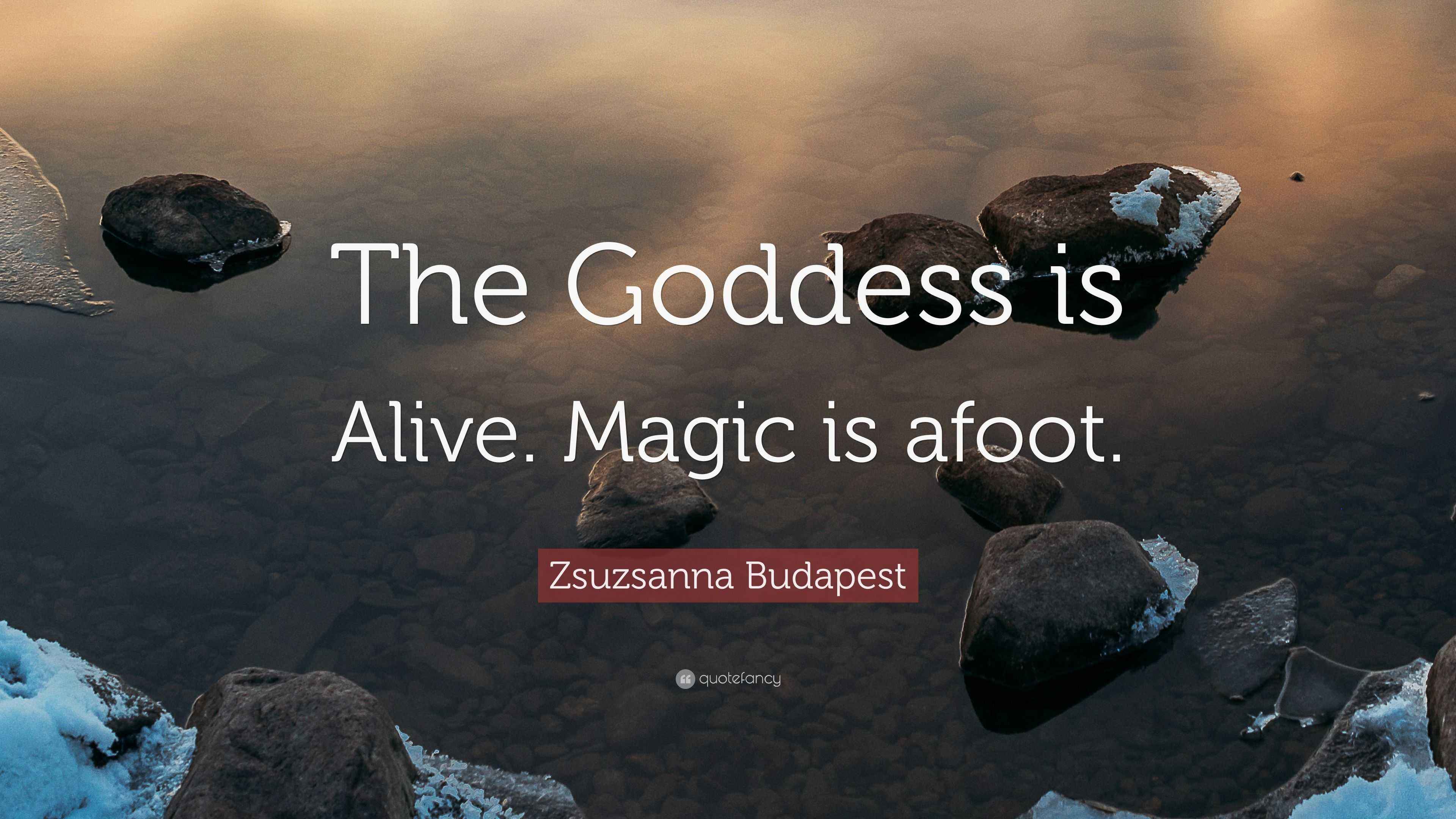 Zsuzsanna Budapest Quote: “The Goddess is Alive. Magic is afoot.”