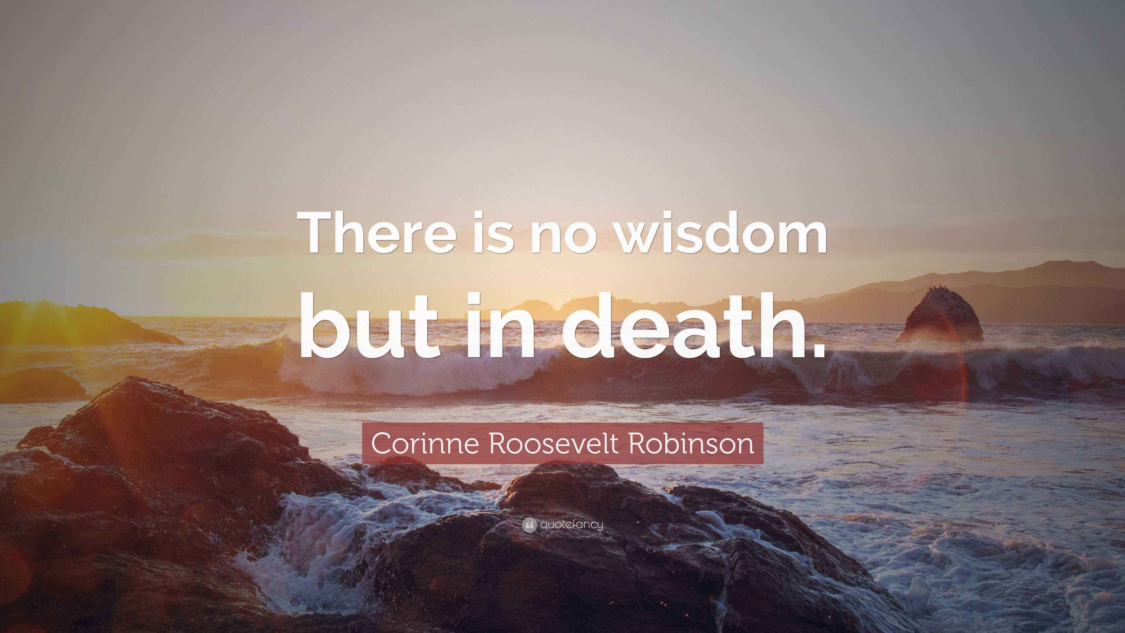 Corinne Roosevelt Robinson Quote: “There is no wisdom but in death.”