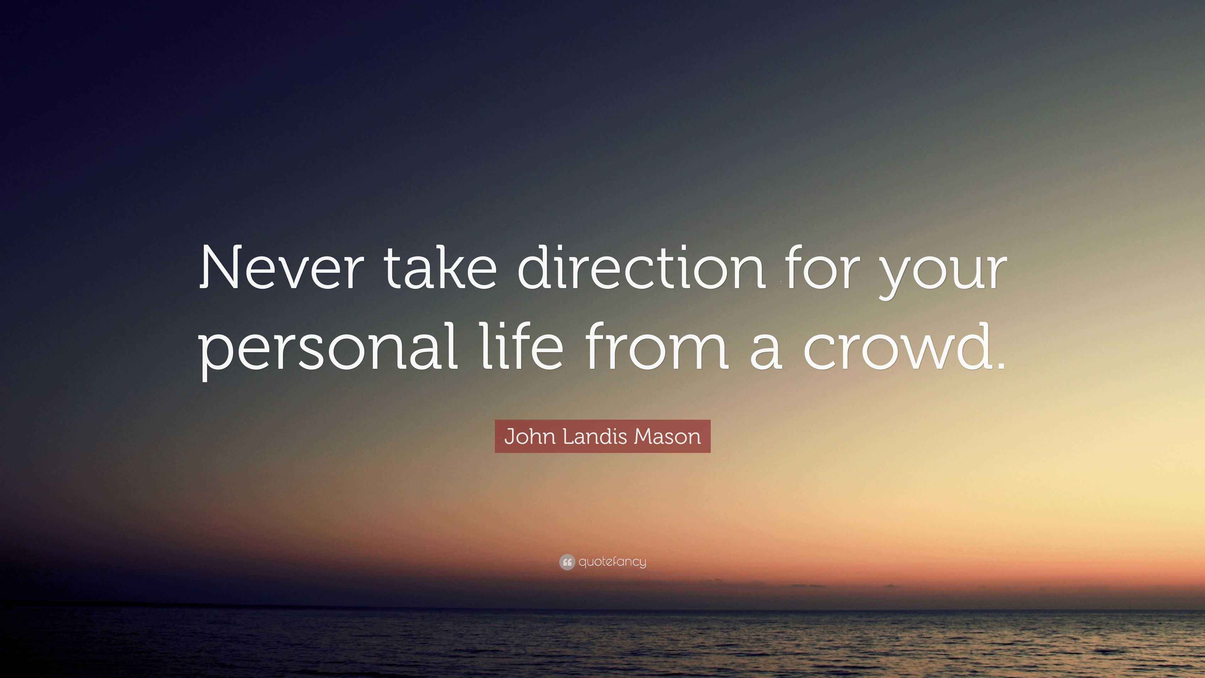 John Landis Mason Quote: “Never take direction for your personal life ...