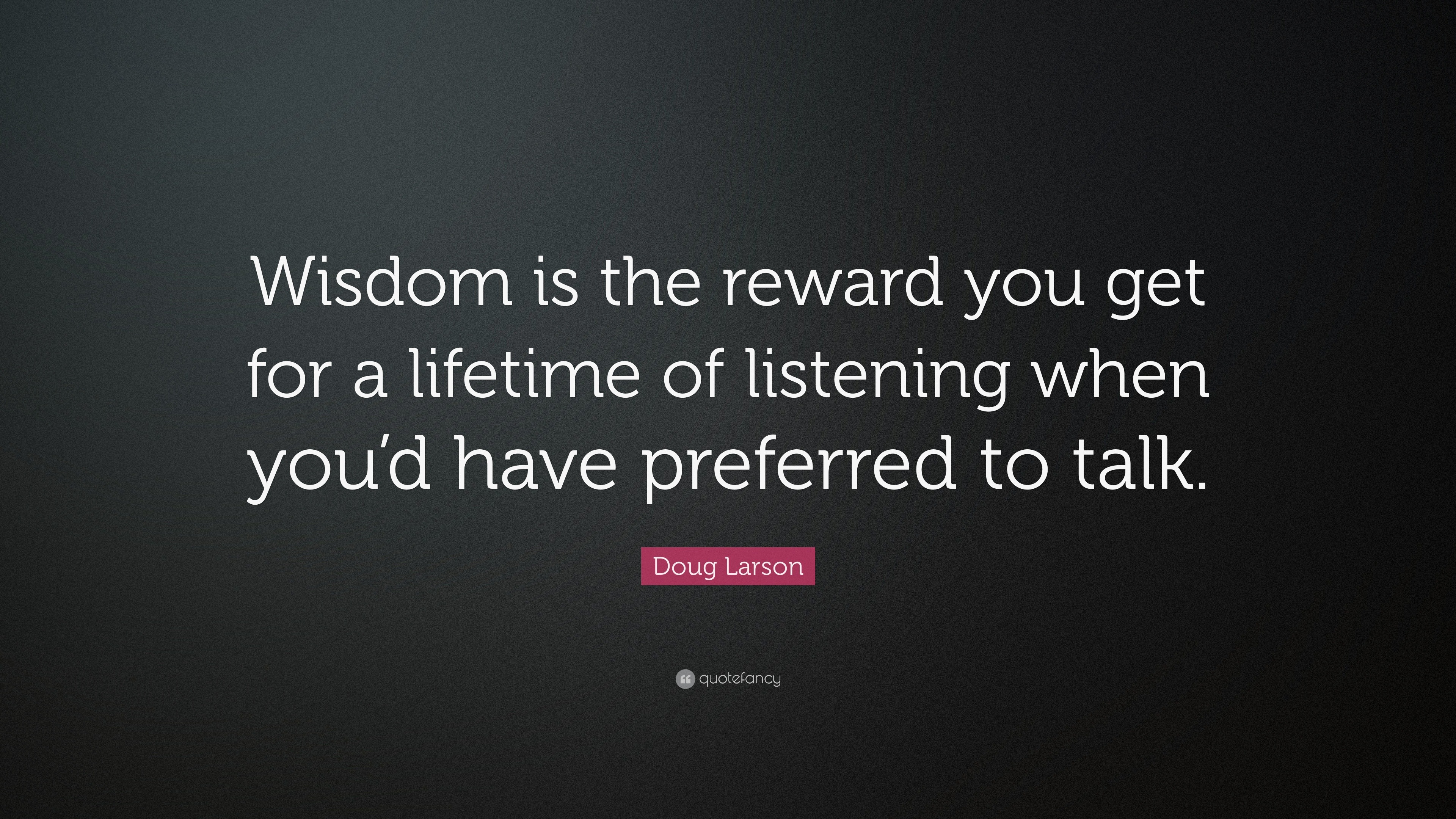 Doug Larson Quote: “Wisdom is the reward you get for a lifetime of ...