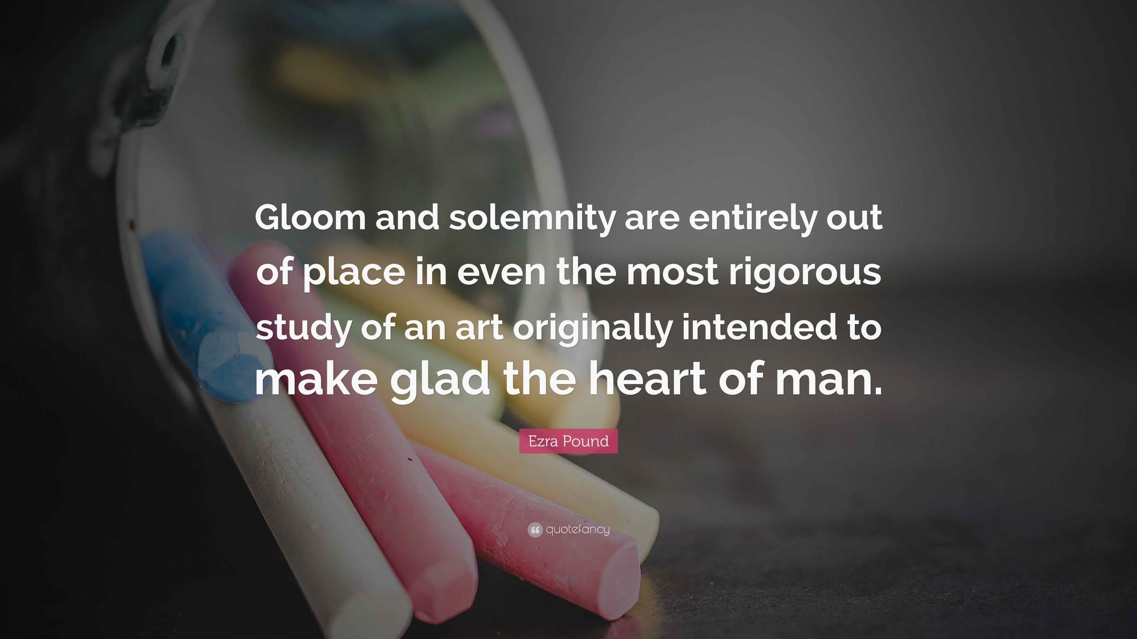 Ezra Pound Quote: “Gloom and solemnity are entirely out of place in ...