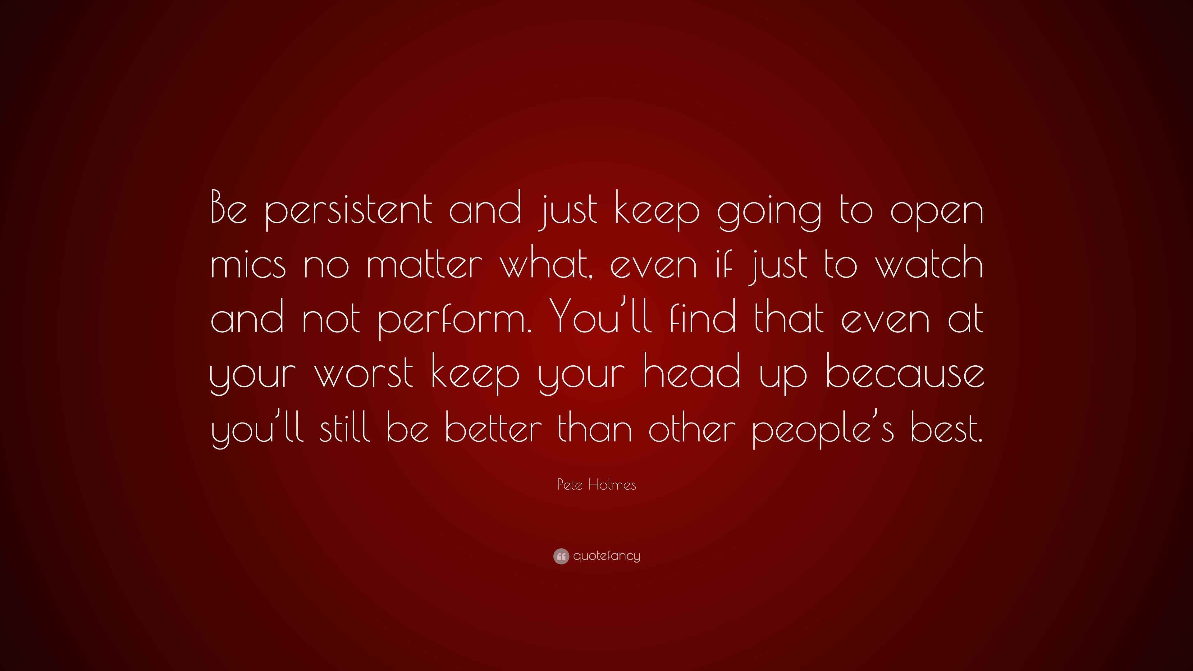 Pete Holmes Quote: “Be persistent and just keep going to open mics no ...