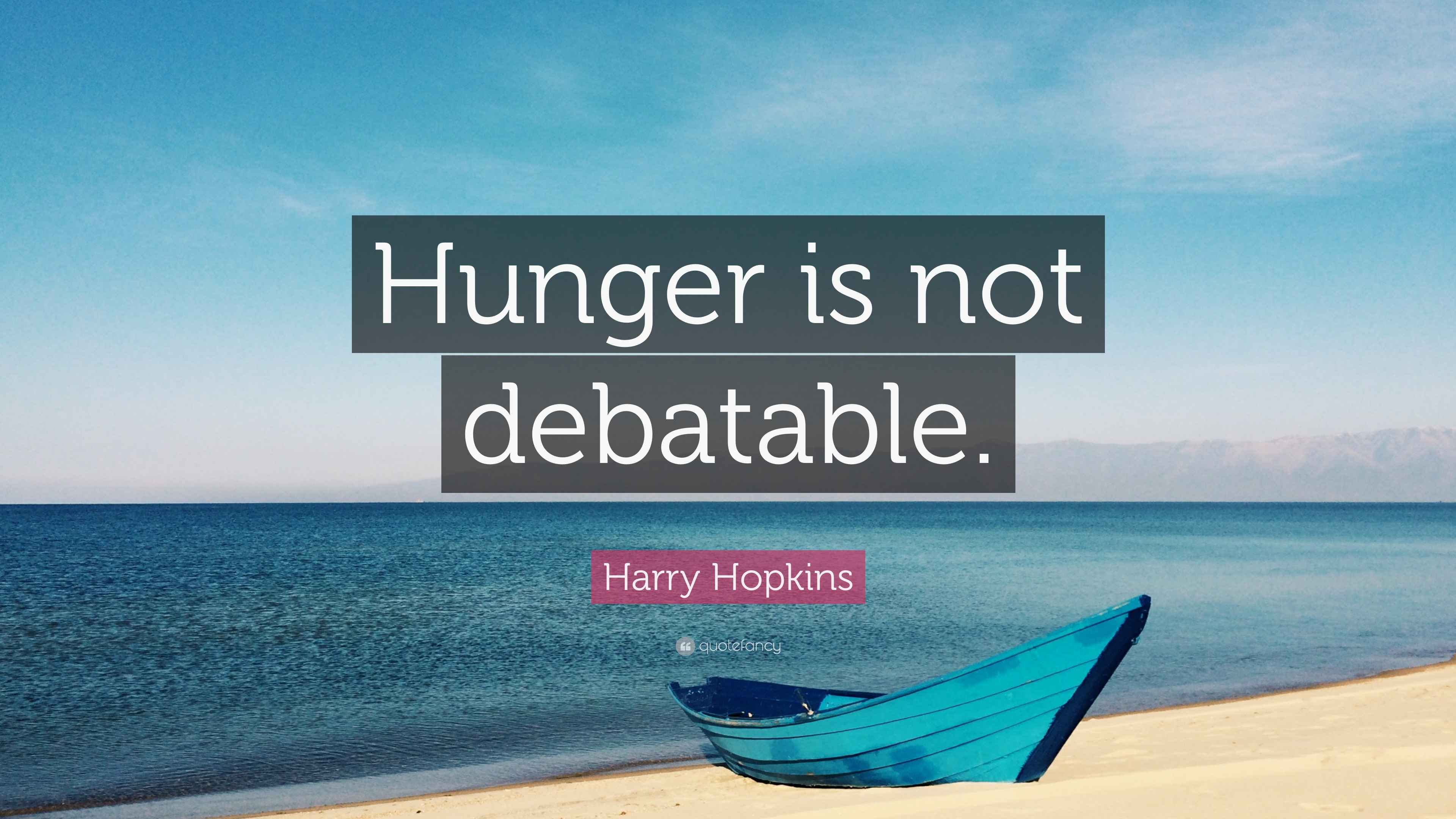 Harry Hopkins Quote: “Hunger is not debatable.”