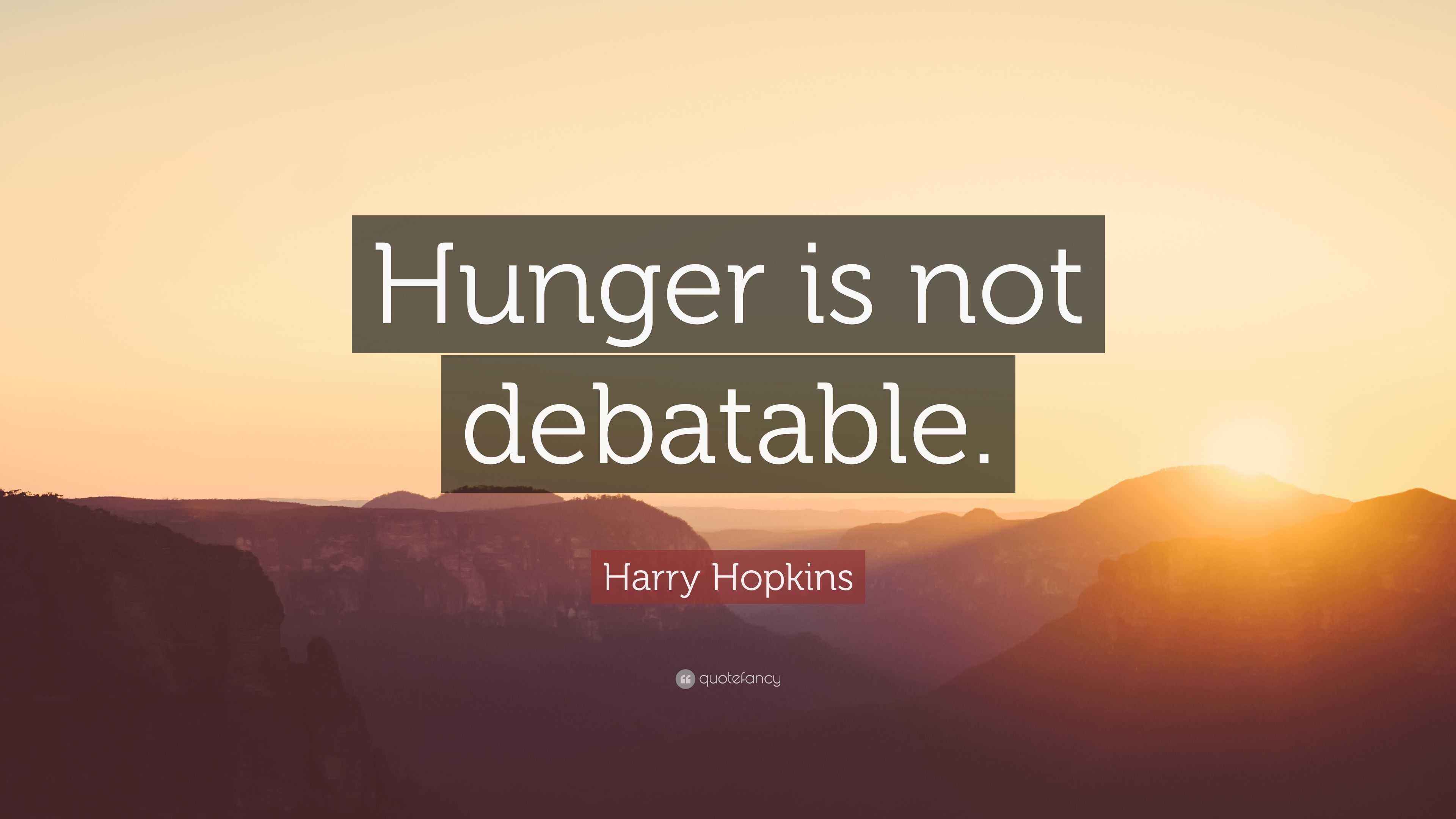 Harry Hopkins Quote: “Hunger is not debatable.”