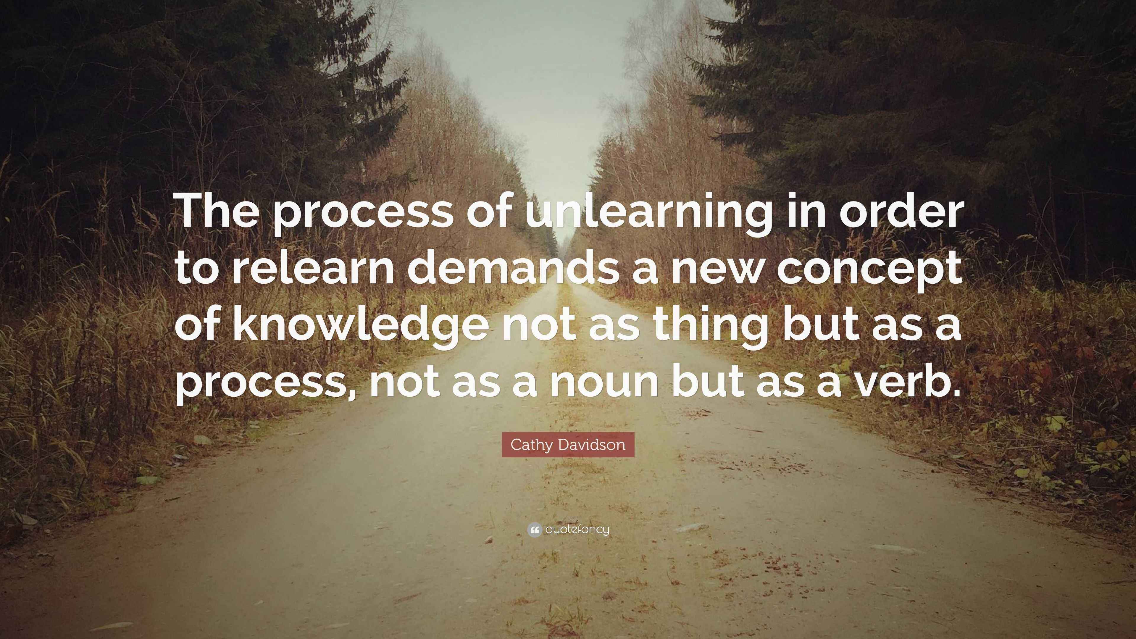 Cathy Davidson Quote: “The process of unlearning in order to relearn ...