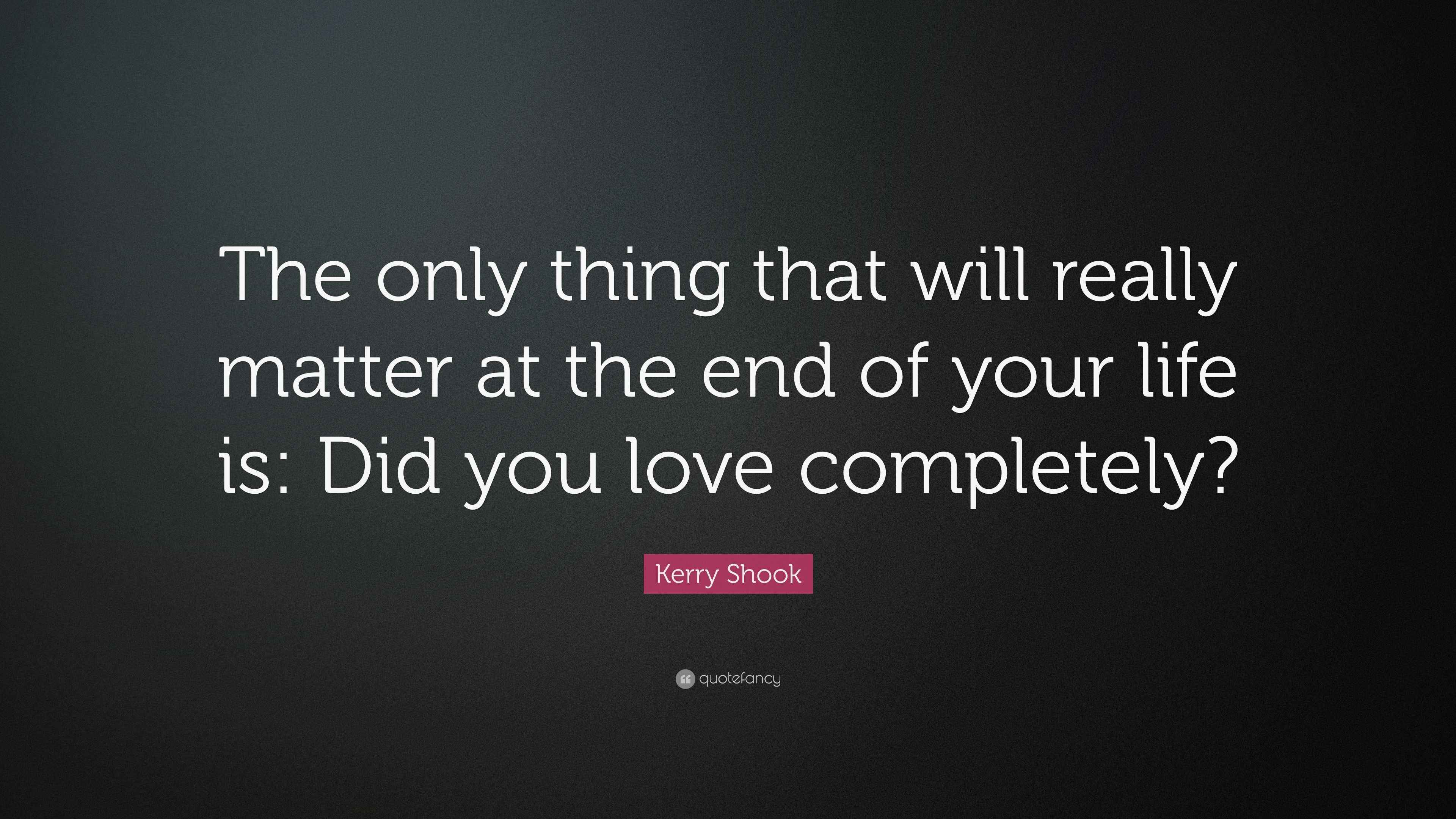 Kerry Shook Quote: “The only thing that will really matter at the end ...