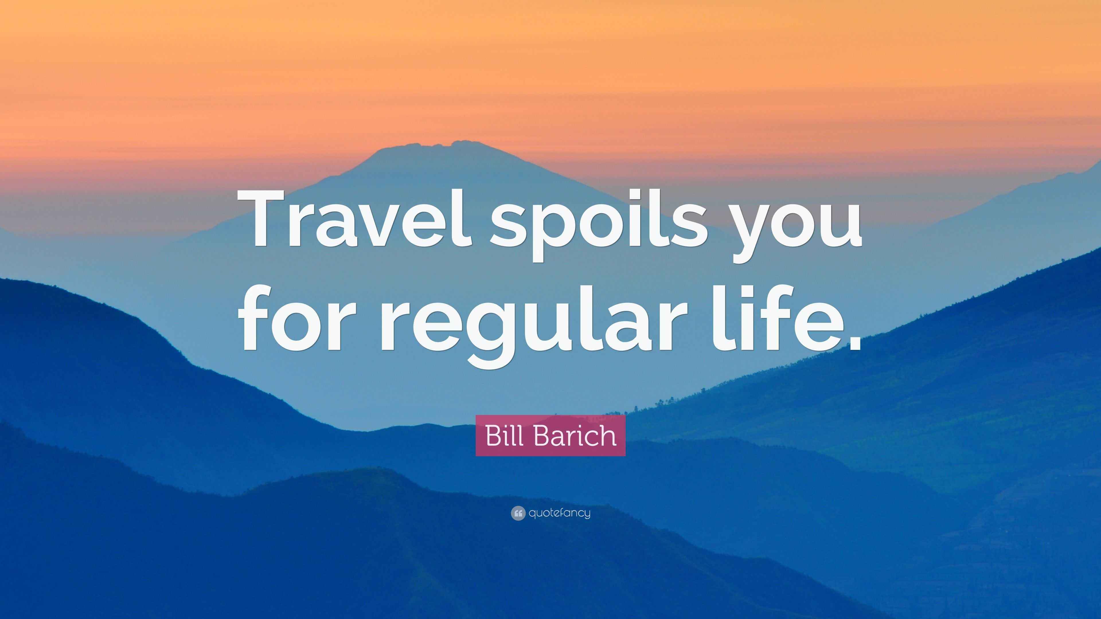 Bill Barich Quote: “Travel spoils you for regular life.”