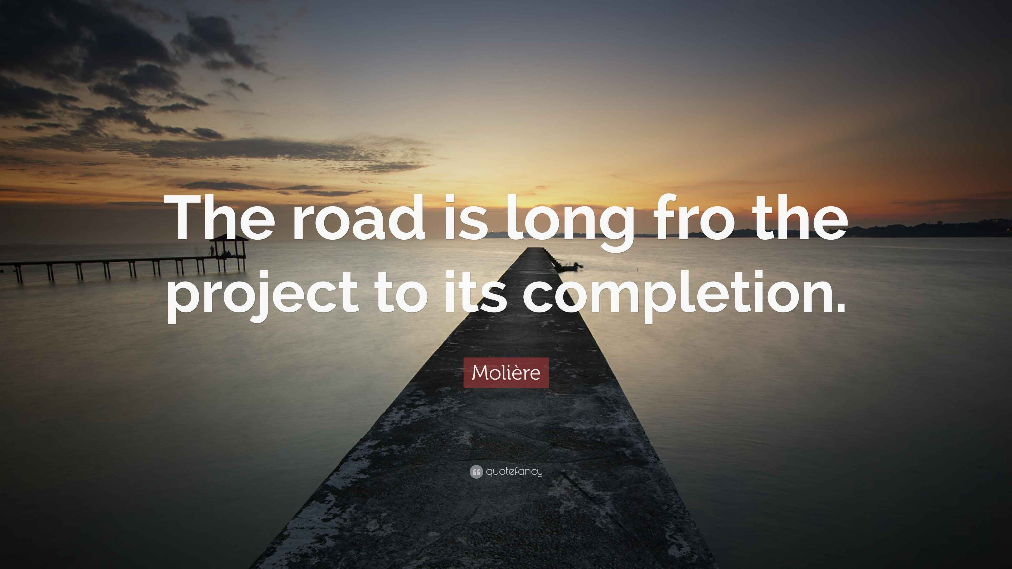 Molière Quote: “The road is long fro the project to its completion.”