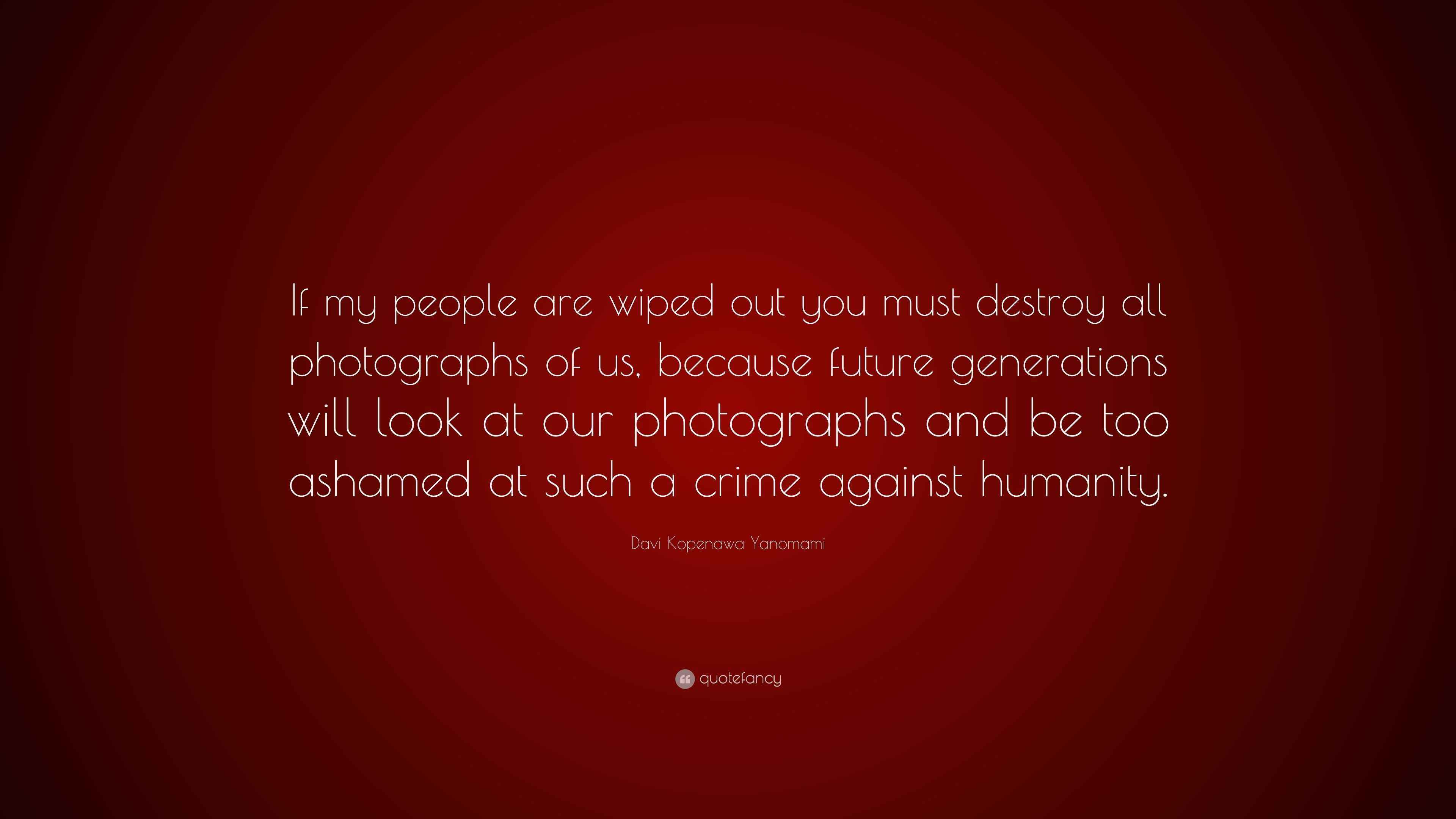 Davi Kopenawa Yanomami Quote: “If my people are wiped out you must ...