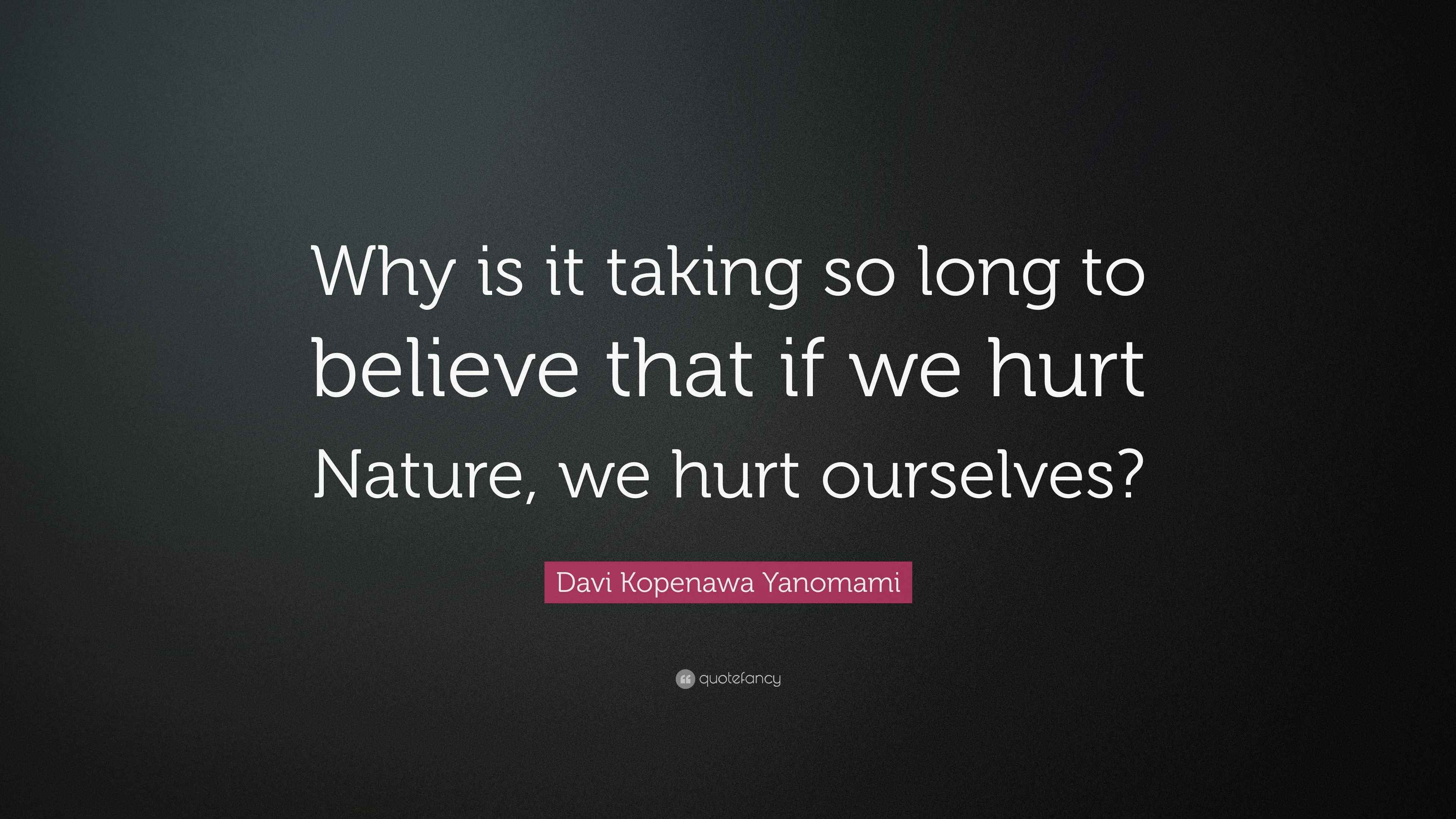 Davi Kopenawa Yanomami Quote: “Why is it taking so long to believe that ...
