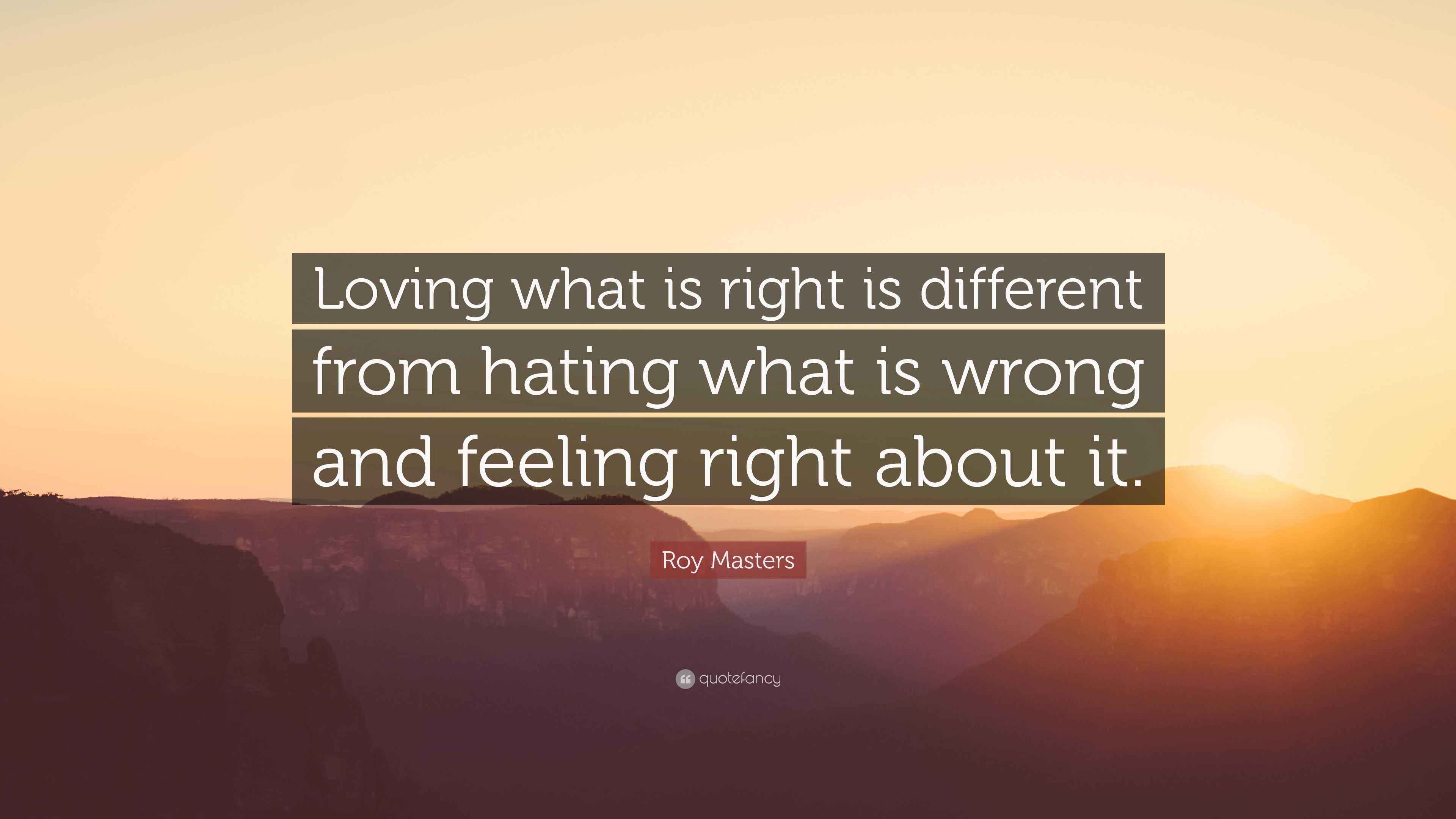 Roy Masters Quote: “Loving what is right is different from hating what ...