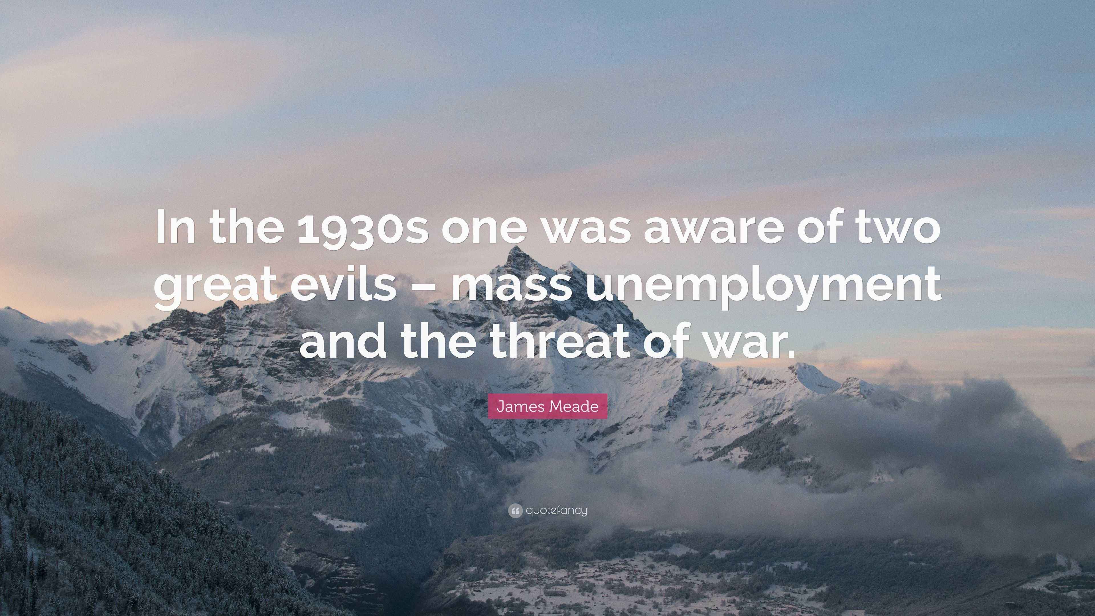James Meade Quote: “In the 1930s one was aware of two great evils ...