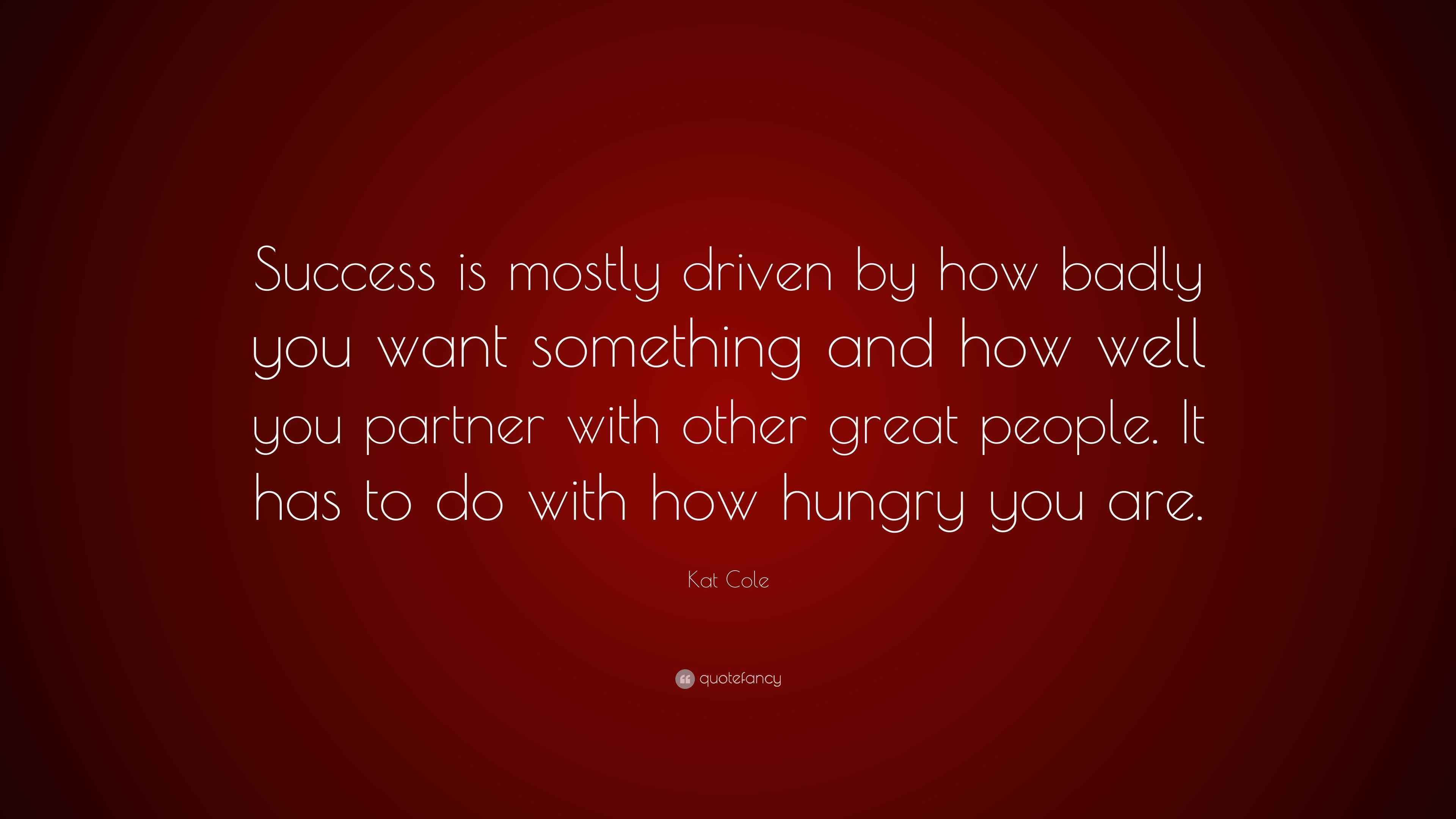 Kat Cole Quote: “Success is mostly driven by how badly you want ...