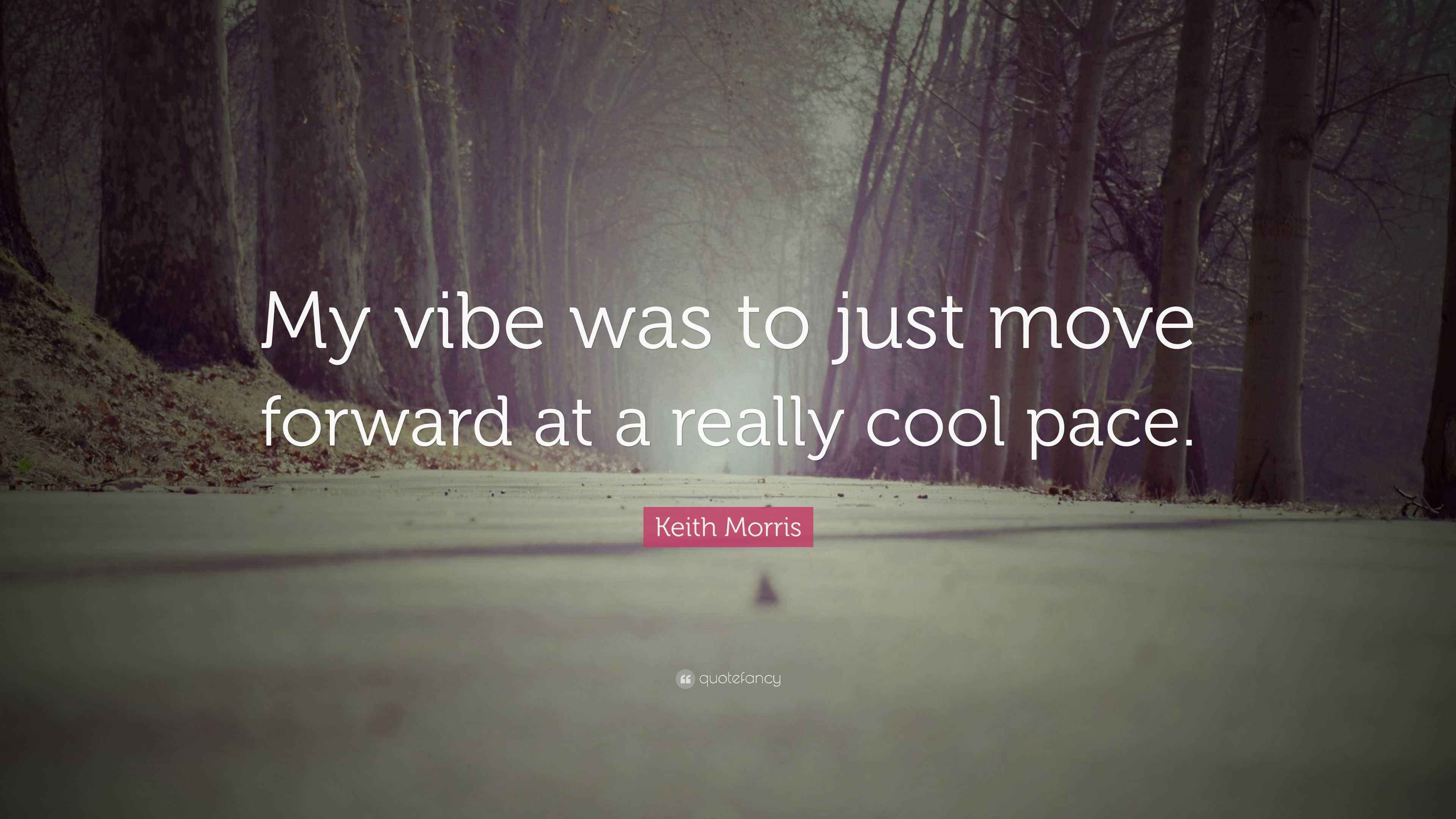 Keith Morris Quote: “My vibe was to just move forward at a really cool ...