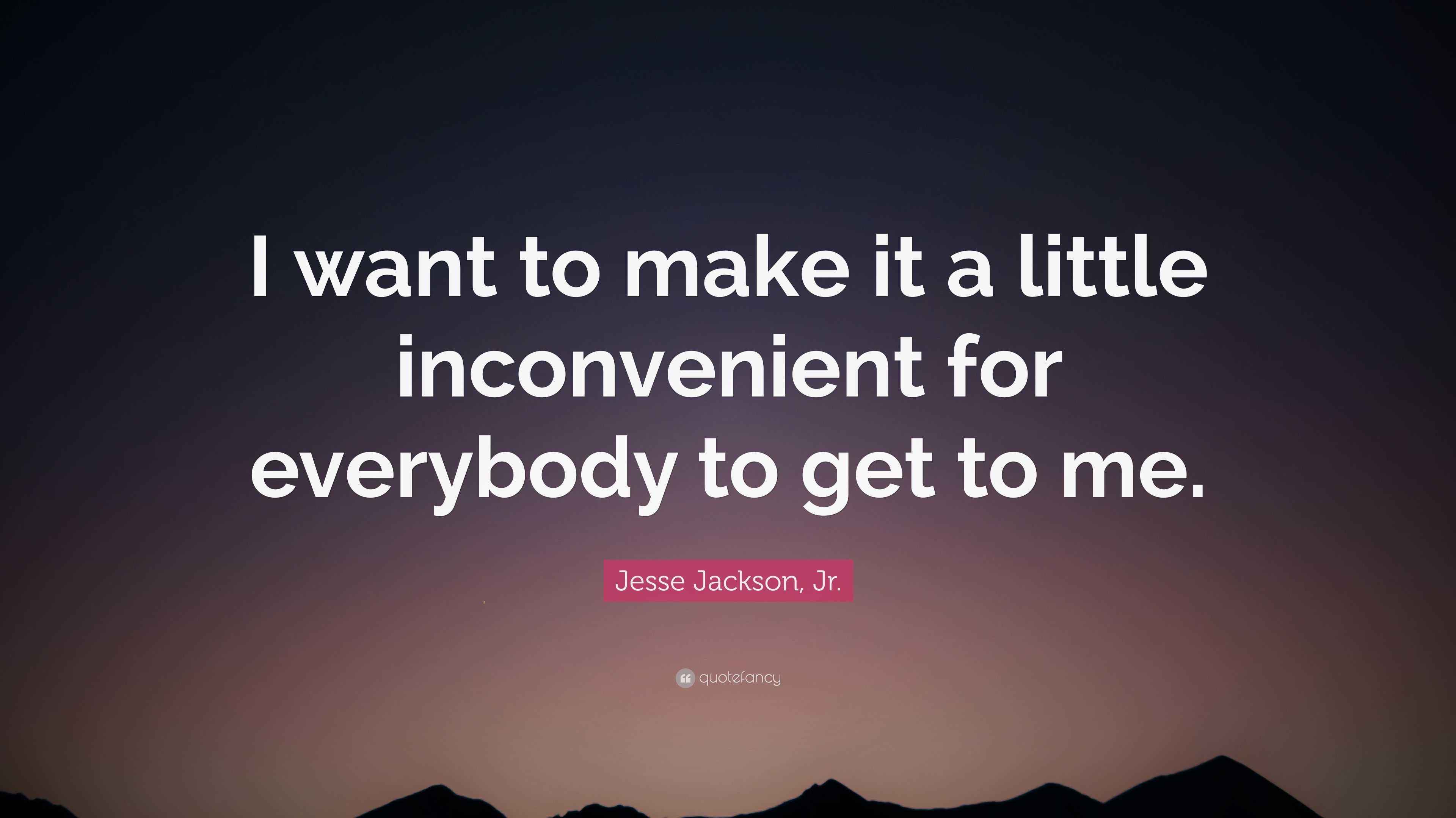 Jesse Jackson, Jr. Quote: “I want to make it a little inconvenient for ...