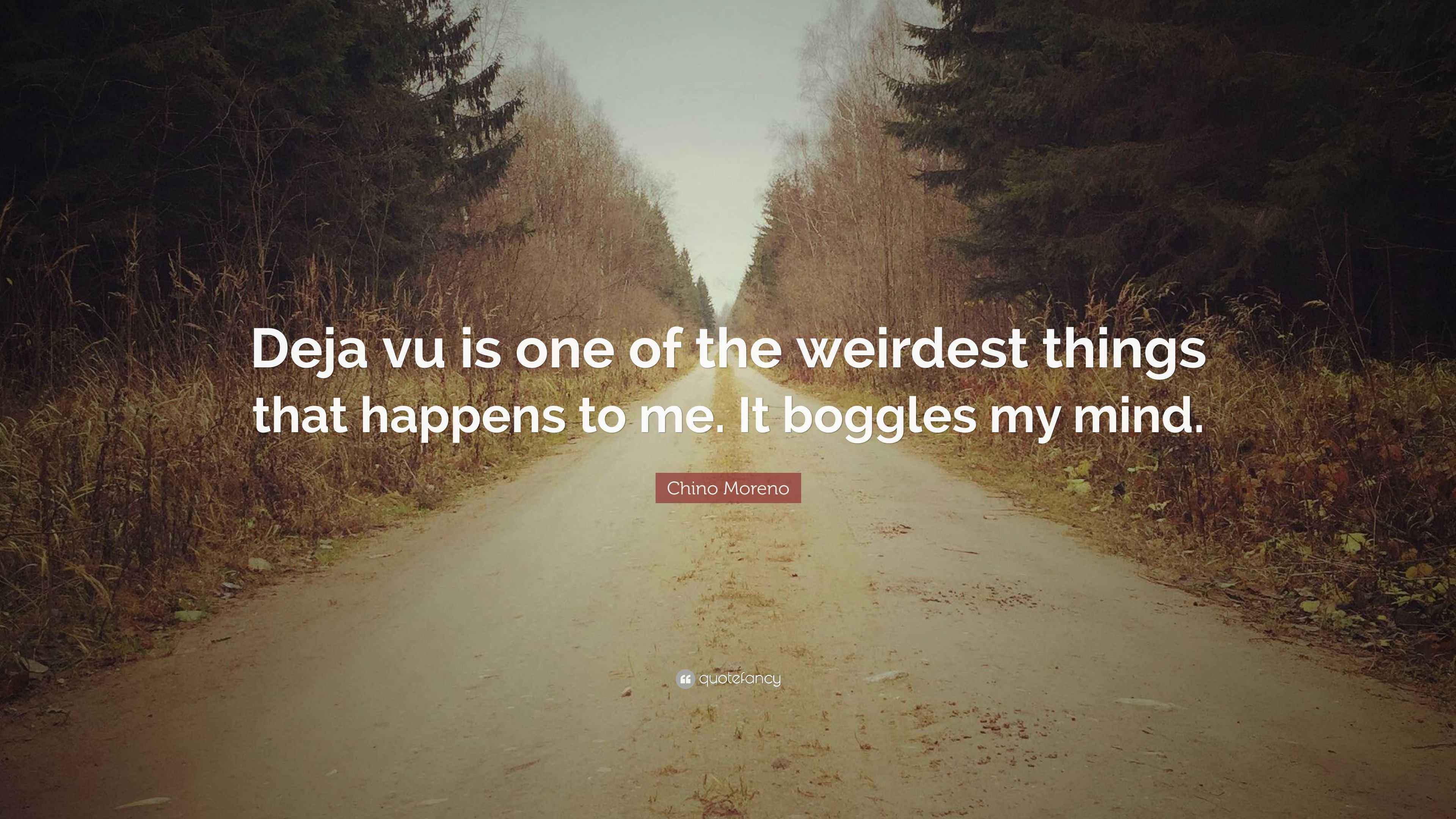 Chino Moreno Quote: “Deja vu is one of the weirdest things that happens ...