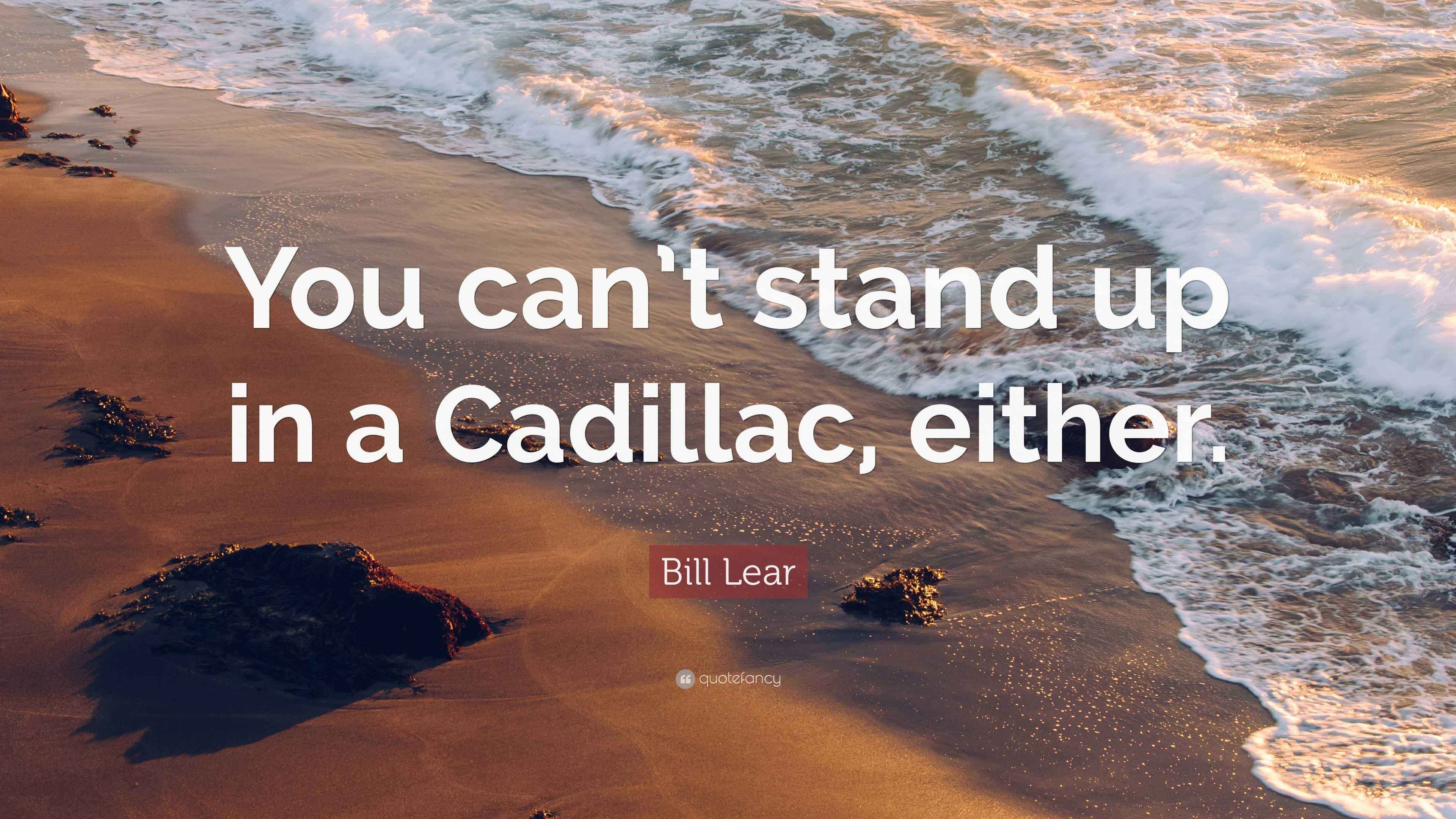 Bill Lear Quote: “You can’t stand up in a Cadillac, either.”