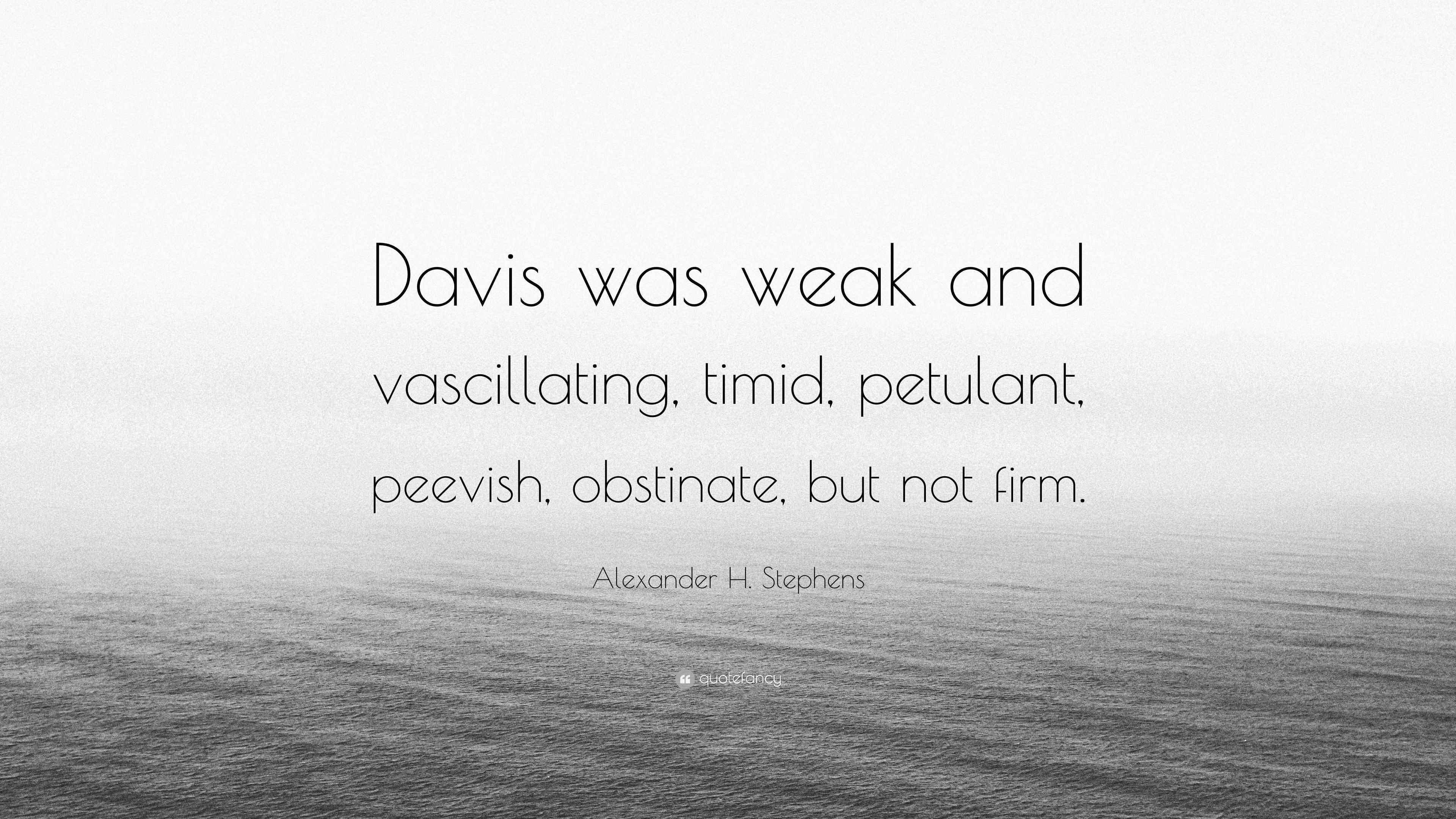 Alexander H. Stephens Quote: “Davis was weak and vascillating, timid ...