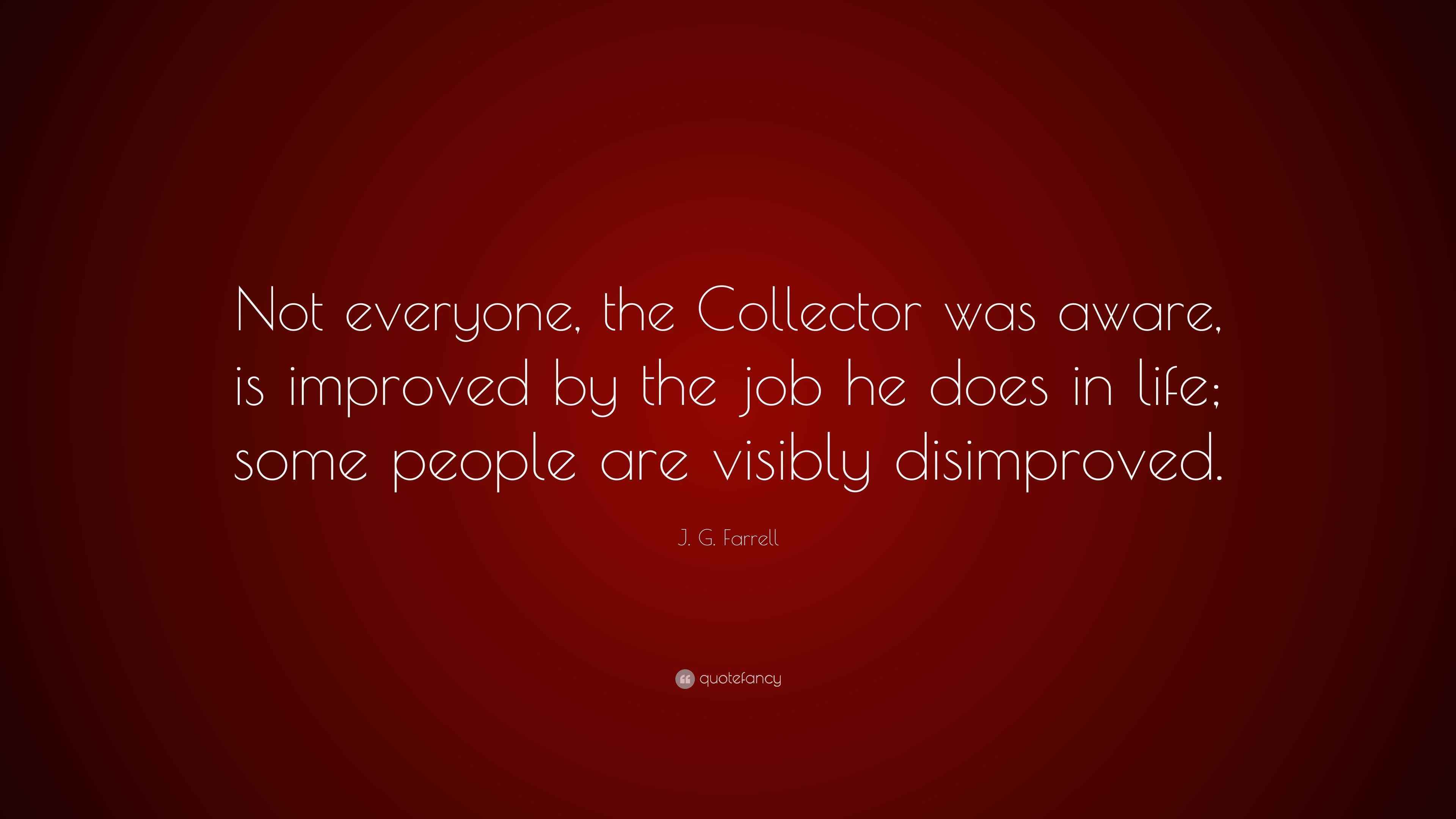 J. G. Farrell Quote: “Not everyone, the Collector was aware, is ...