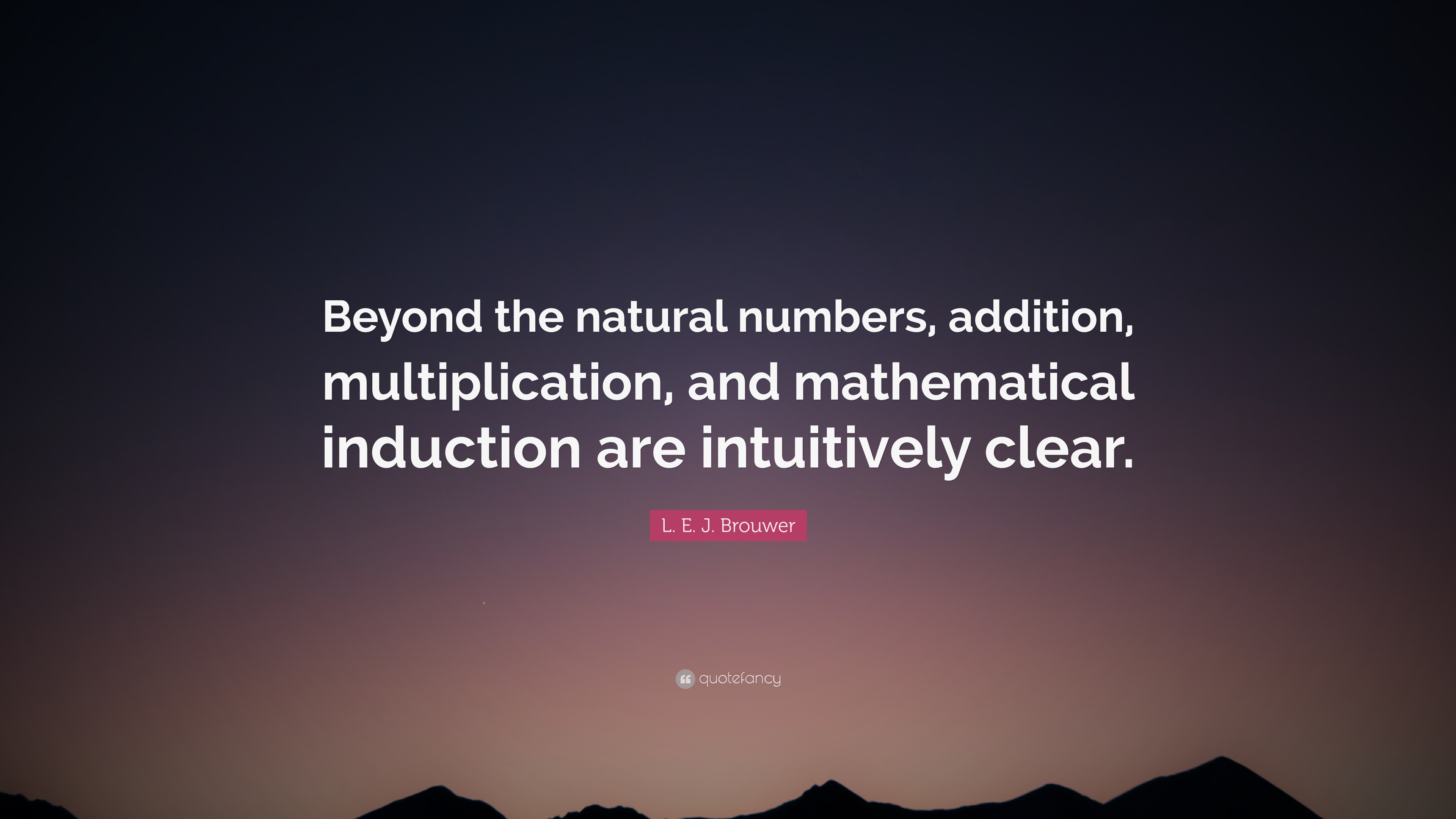 L. E. J. Brouwer Quote: “Beyond the natural numbers, addition ...