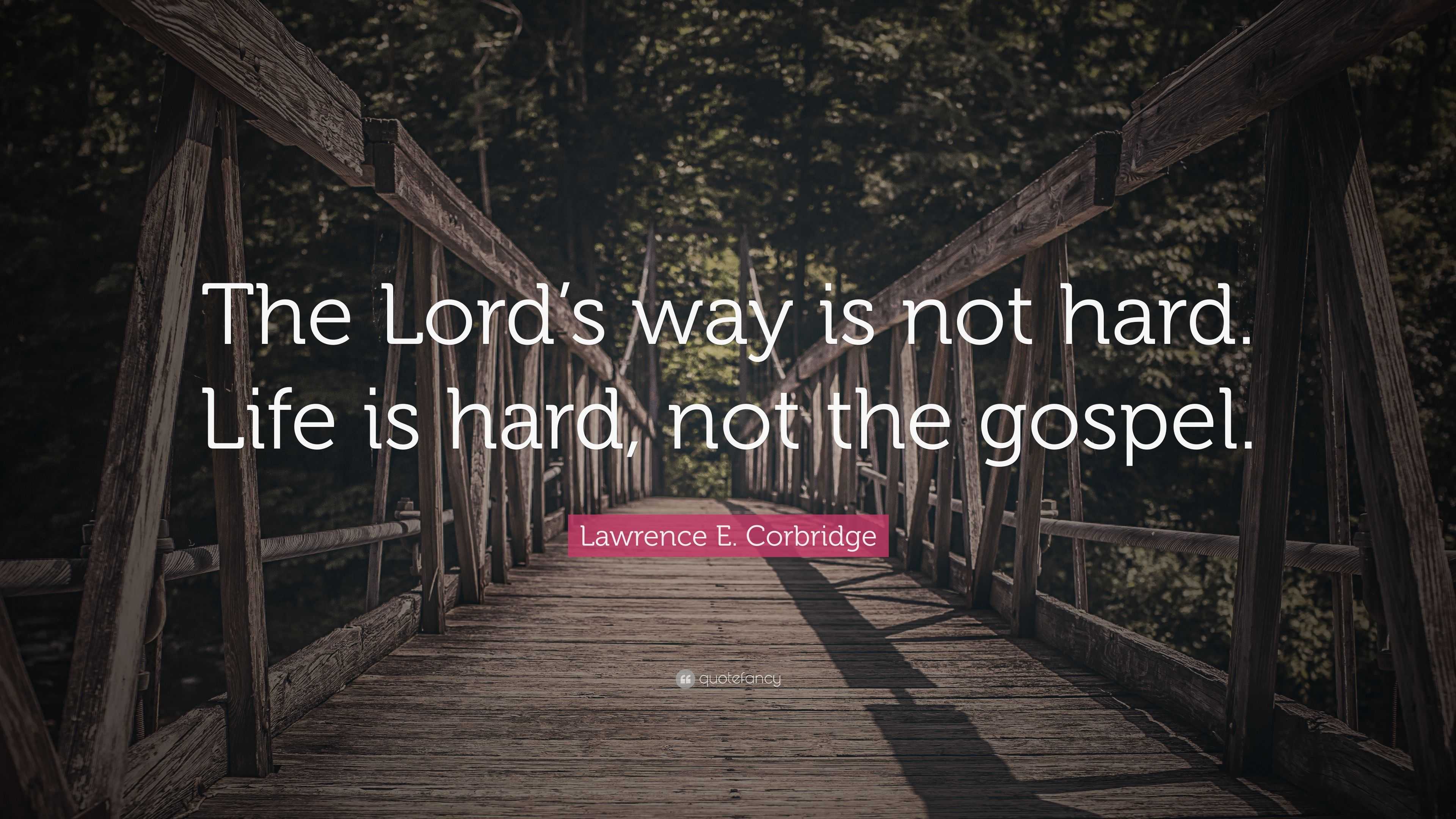 Lawrence E. Corbridge Quote: “The Lord’s way is not hard. Life is hard ...