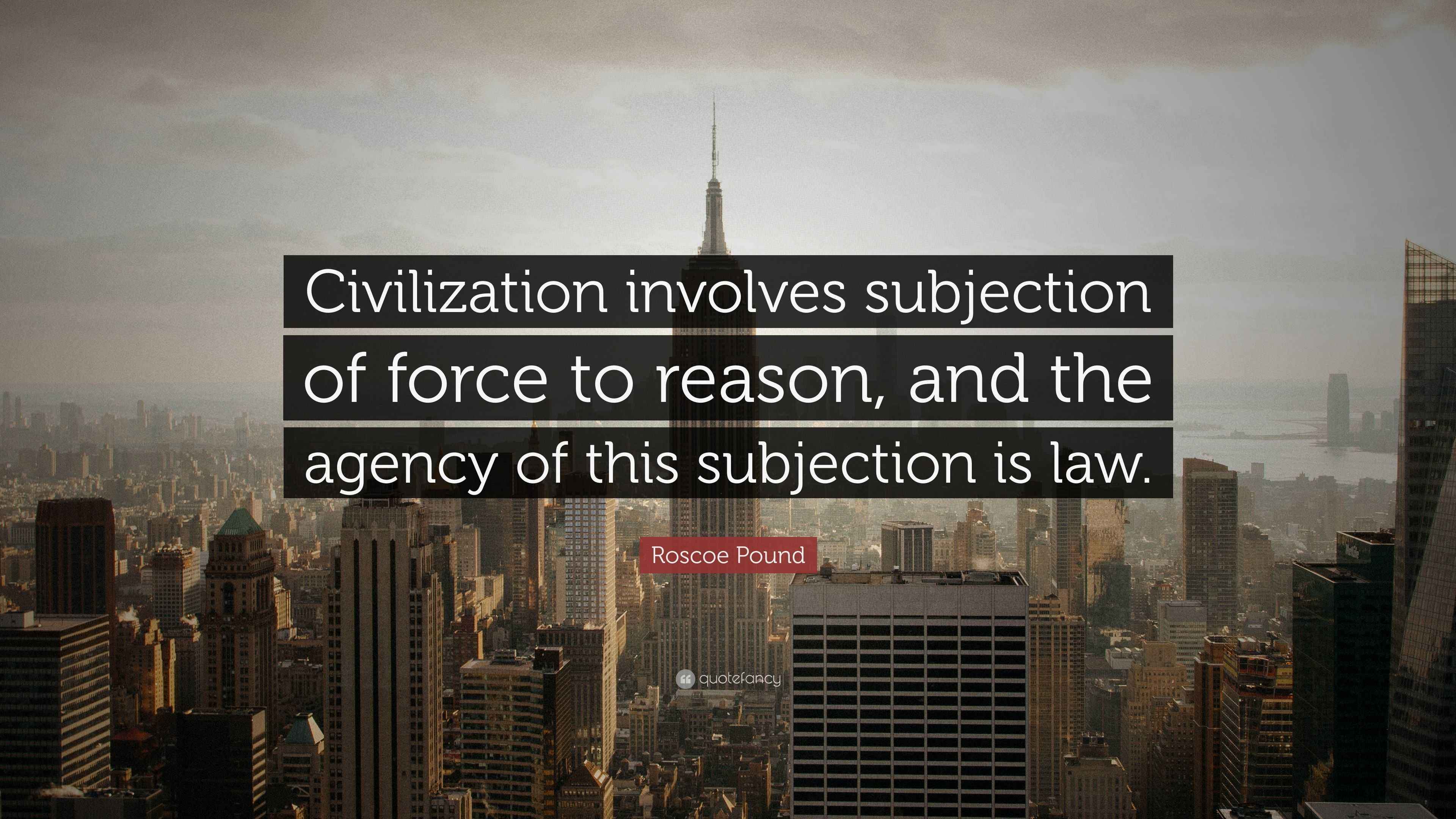 Roscoe Pound Quote: “Civilization involves subjection of force to ...