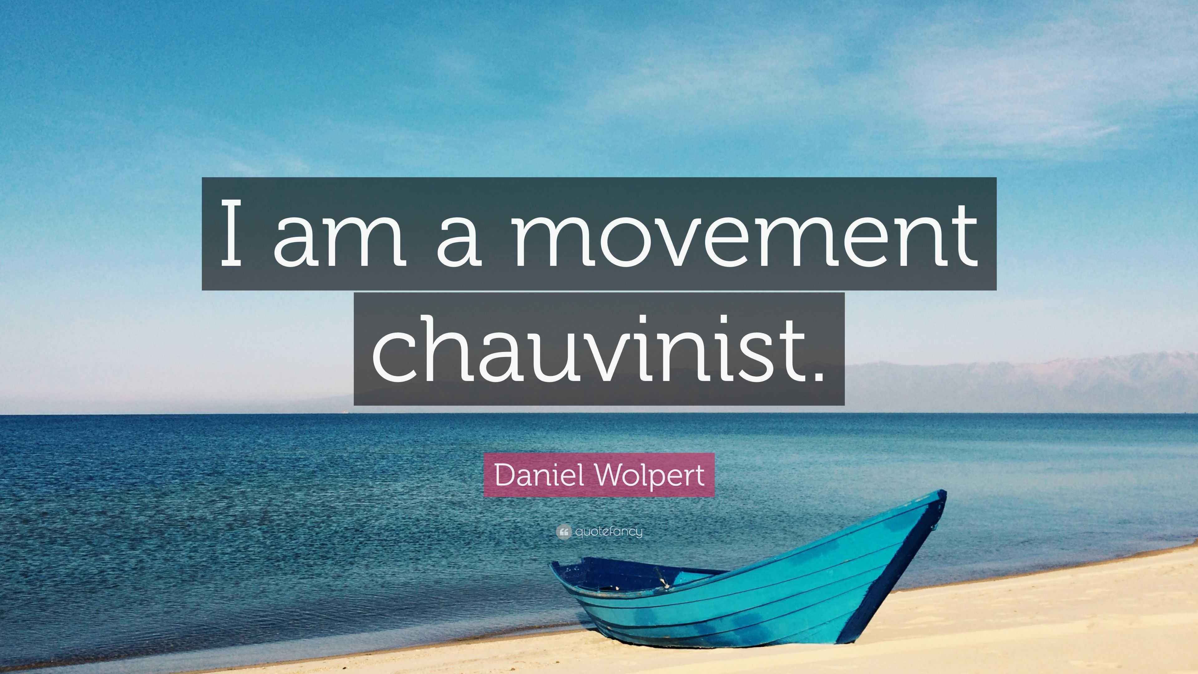 Daniel Wolpert Quote: “I am a movement chauvinist.”