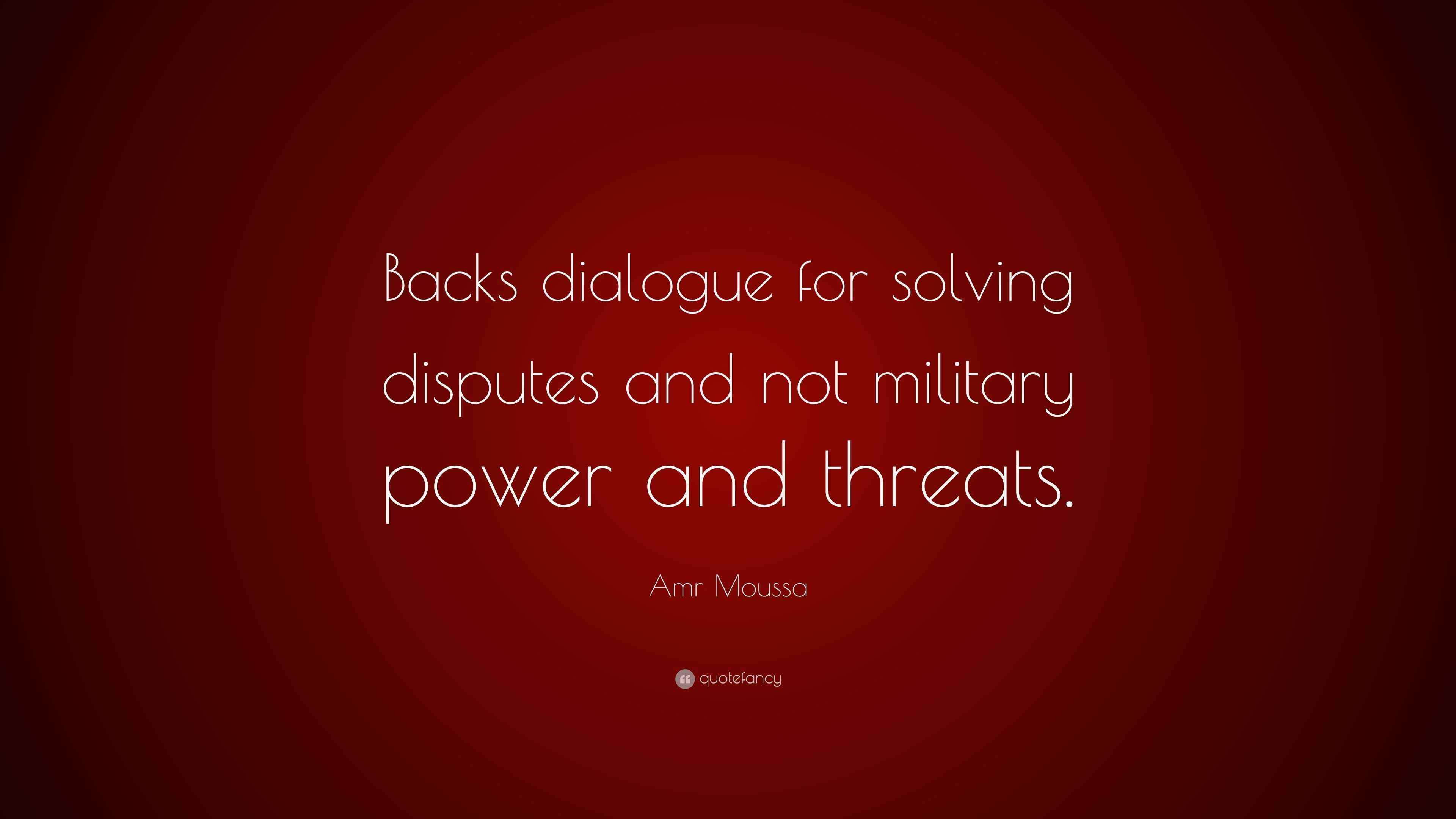 Amr Moussa Quote: “Backs dialogue for solving disputes and not military ...