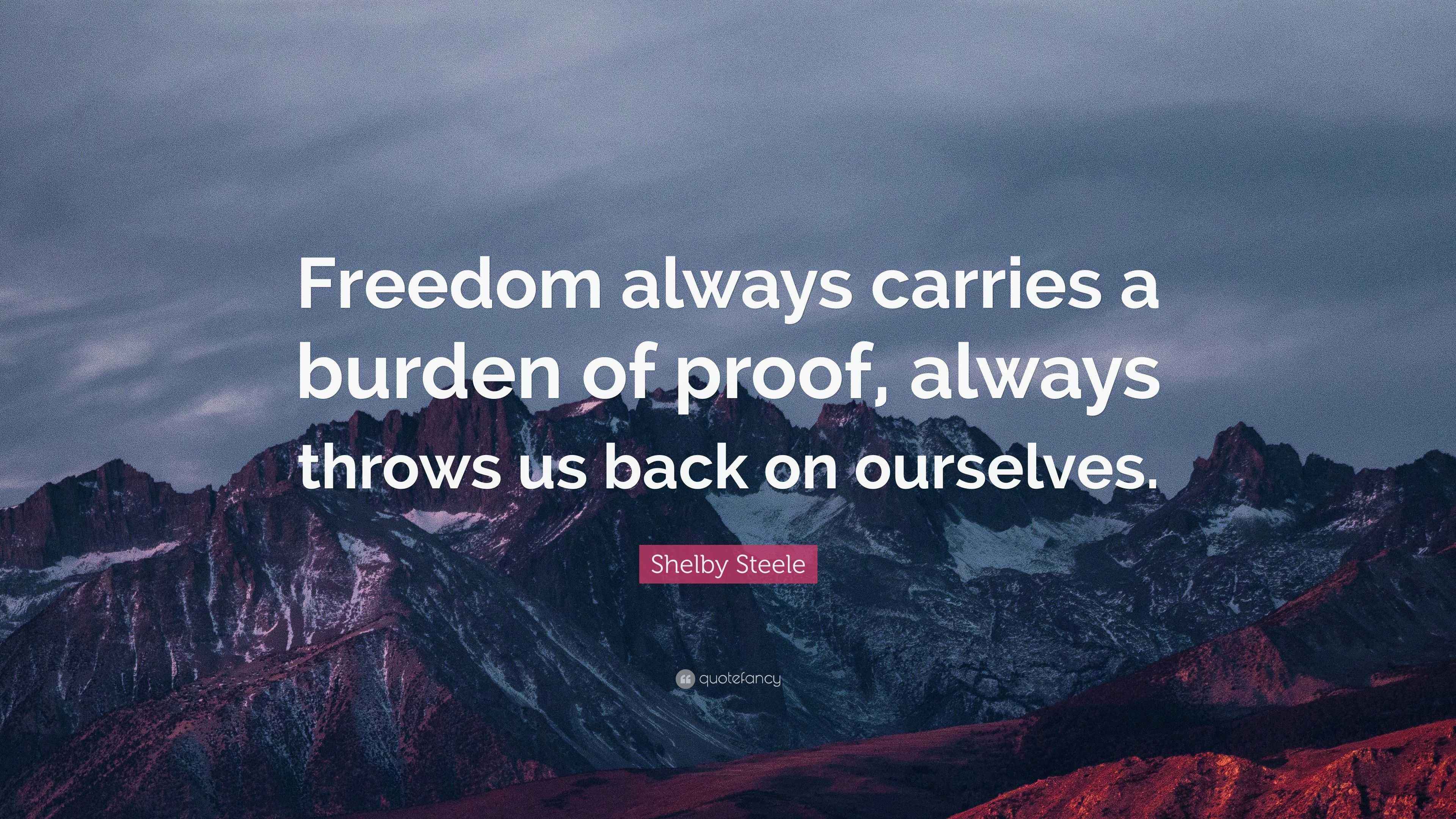 Shelby Steele Quote: “Freedom always carries a burden of proof, always ...