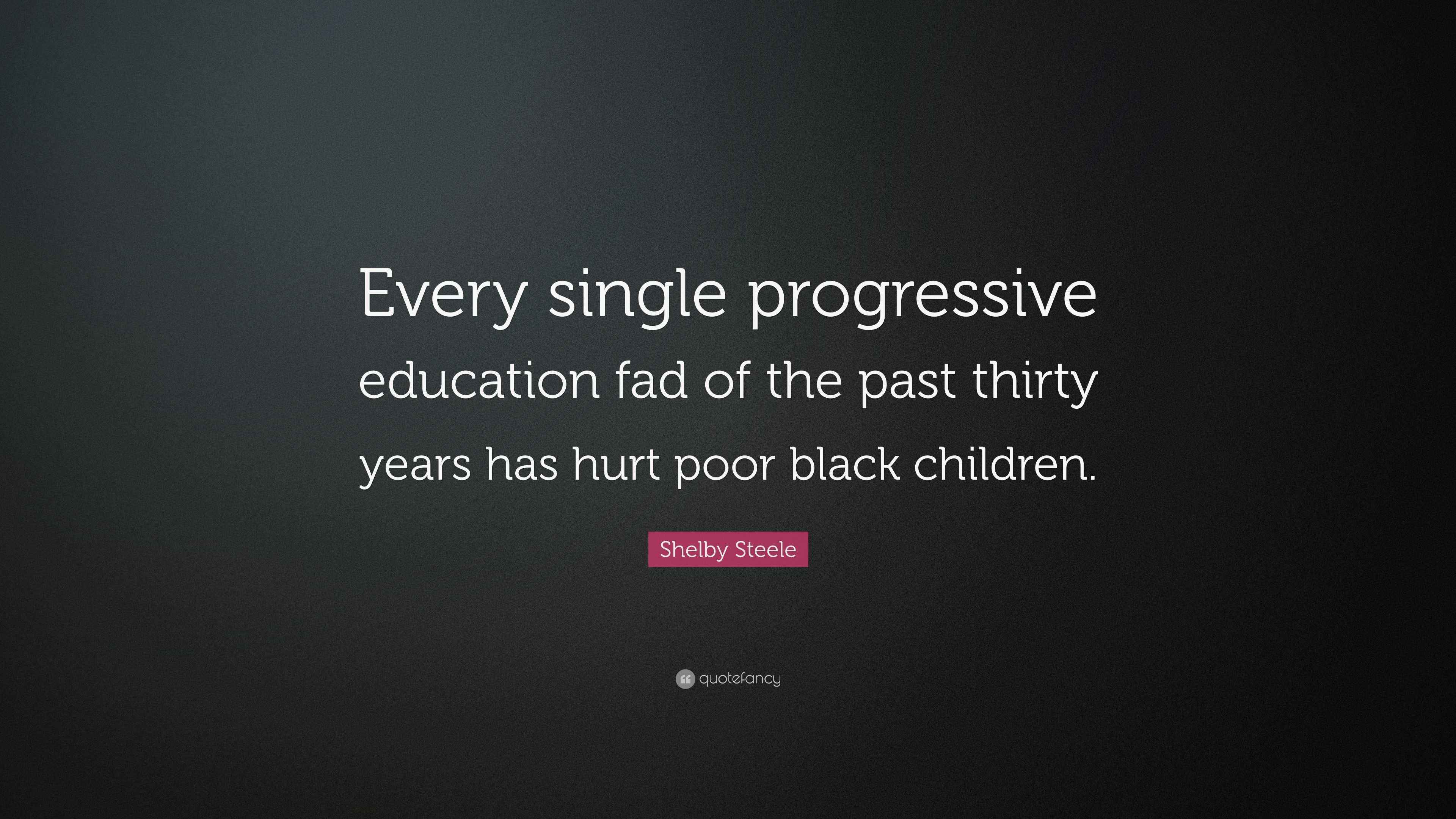Shelby Steele Quote: “Every single progressive education fad of the ...