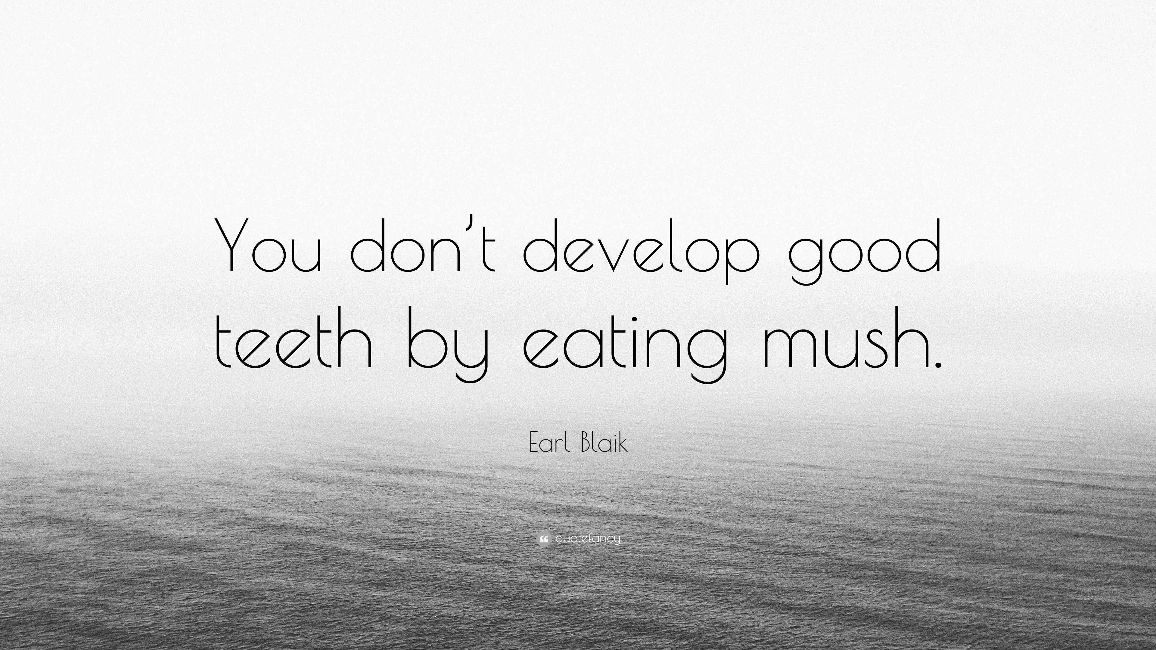 Earl Blaik Quote: “You don’t develop good teeth by eating mush.”