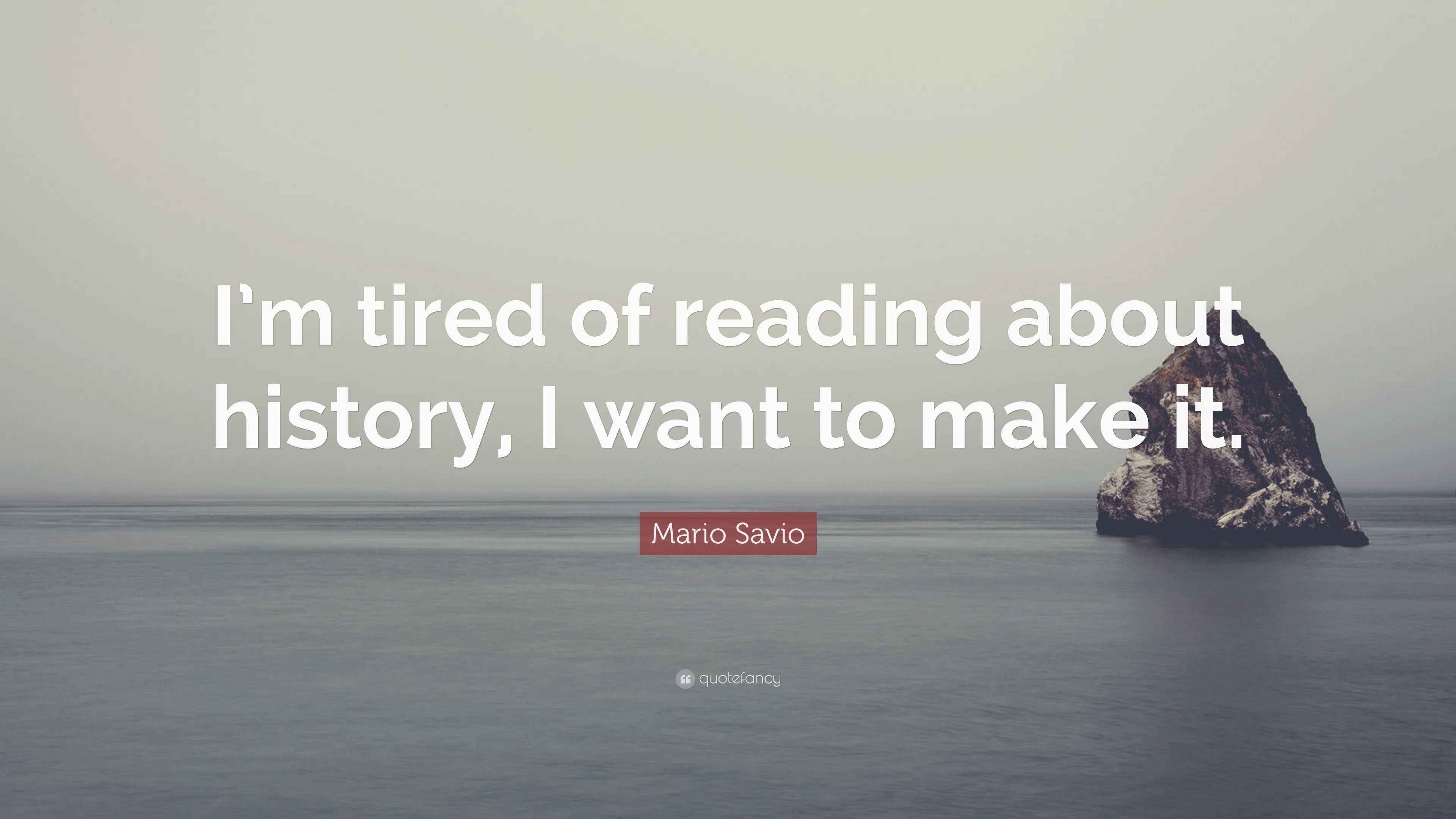 Mario Savio Quote: “I’m tired of reading about history, I want to make it.”
