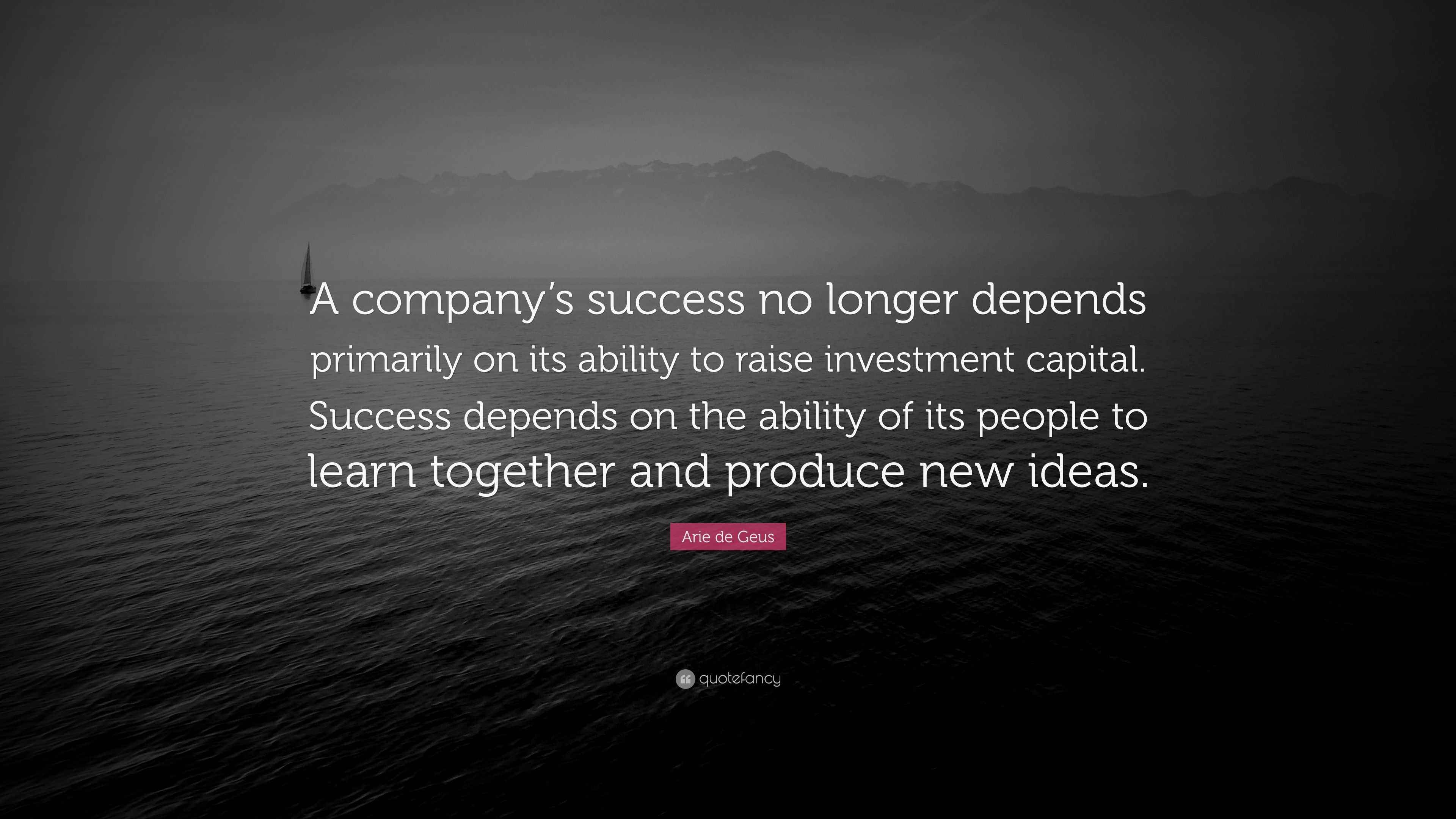 Arie de Geus Quote: “A company’s success no longer depends primarily on ...