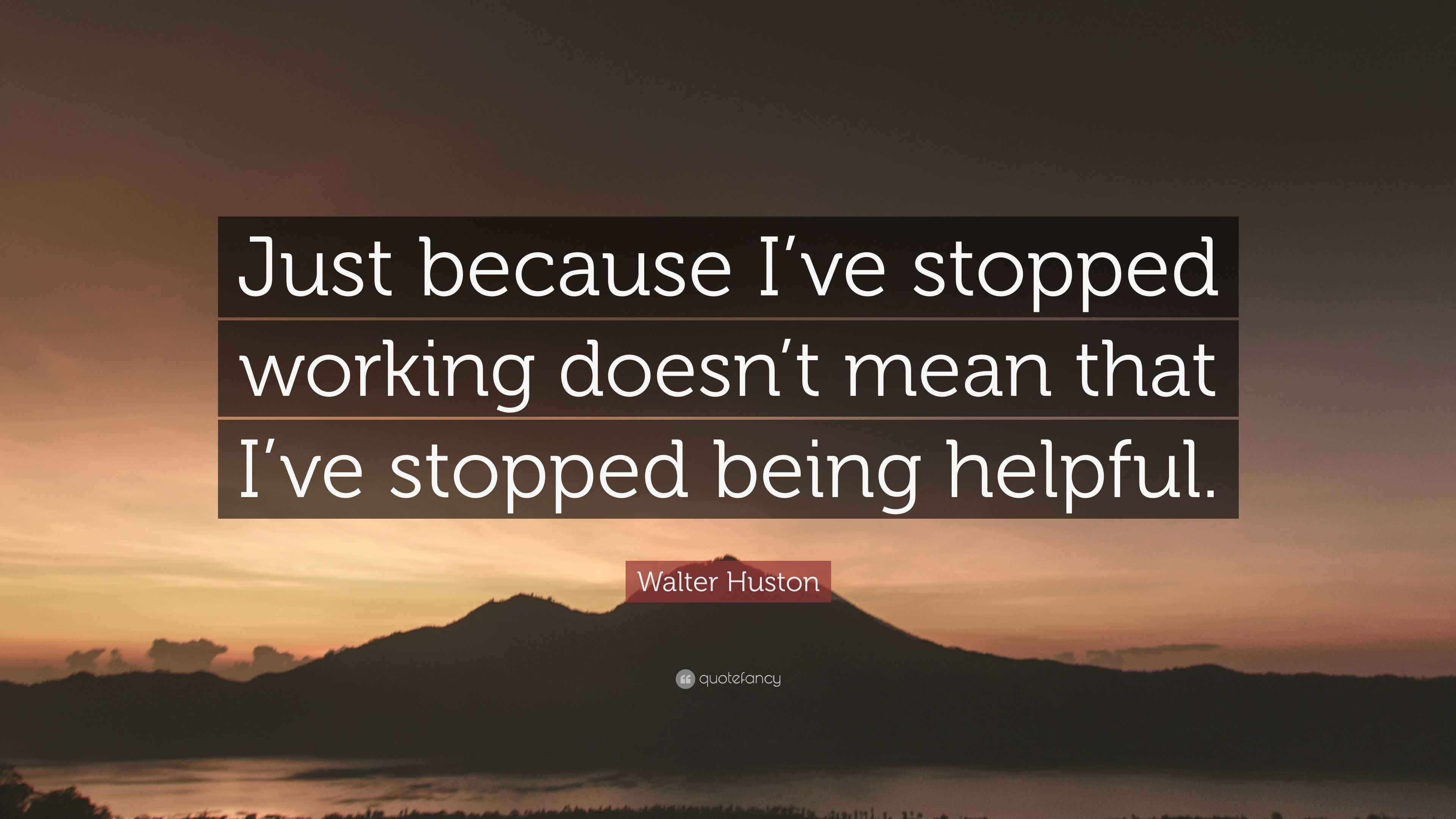Walter Huston Quote: “Just because I’ve stopped working doesn’t mean ...