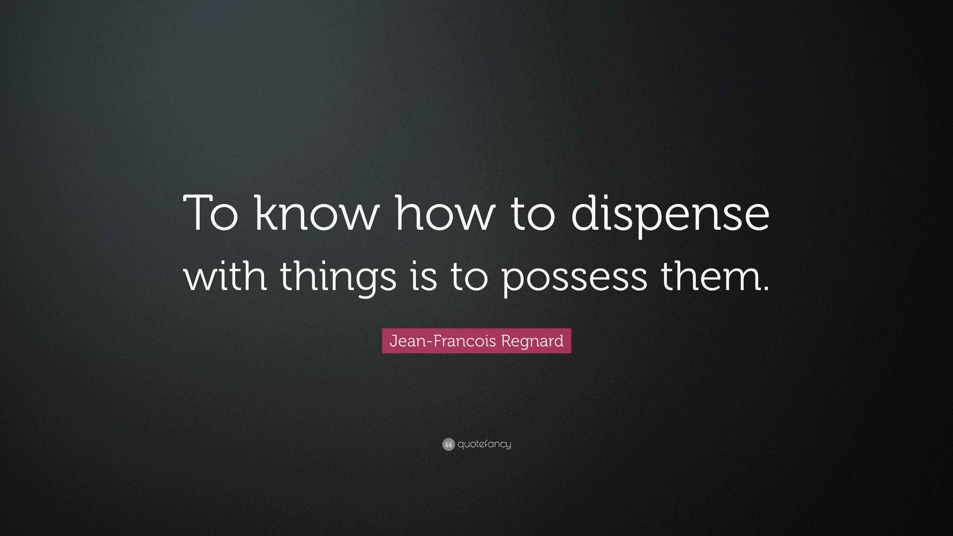 Jean-Francois Regnard Quote: “To know how to dispense with things is to ...