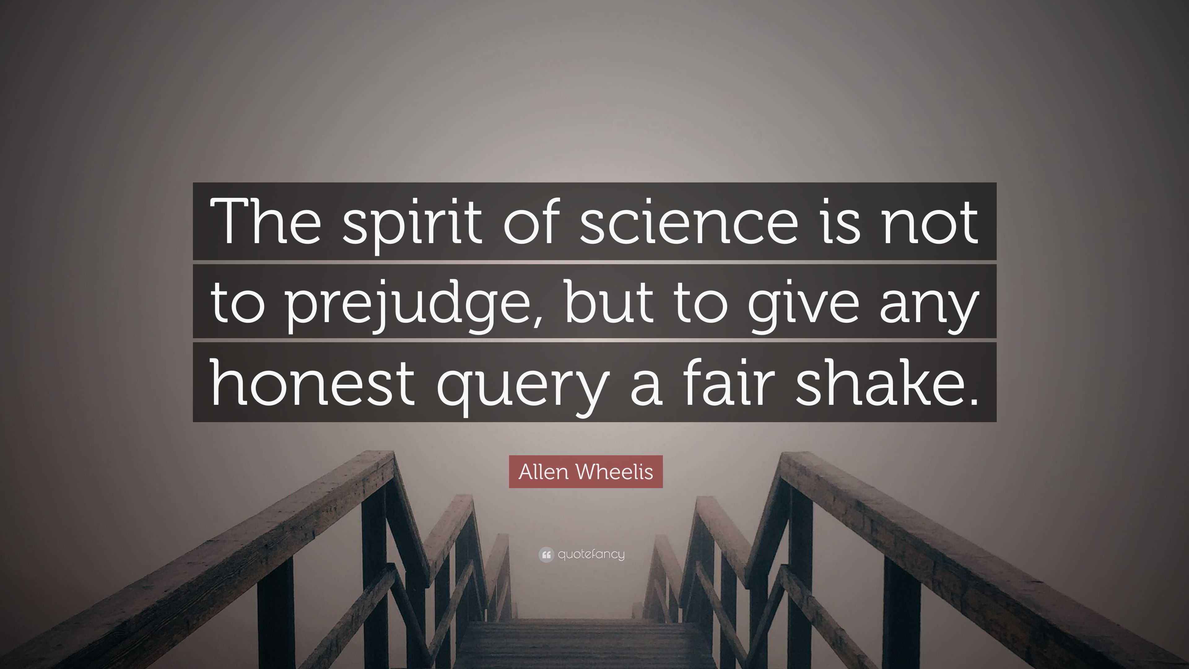 Allen Wheelis Quote: “The spirit of science is not to prejudge, but to ...