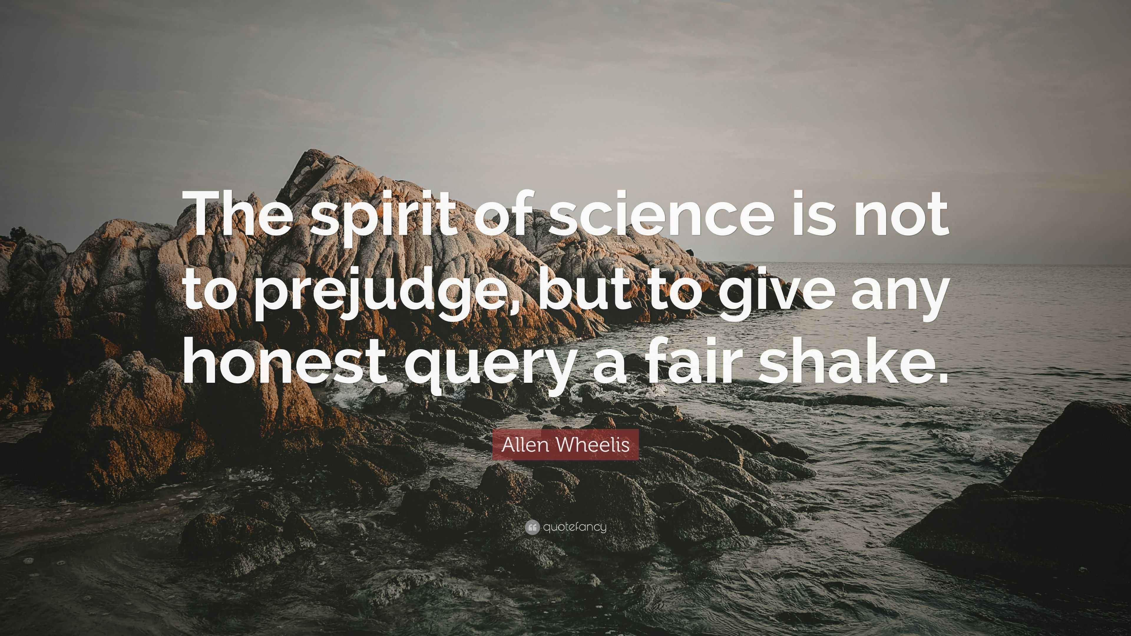 Allen Wheelis Quote: “The spirit of science is not to prejudge, but to ...
