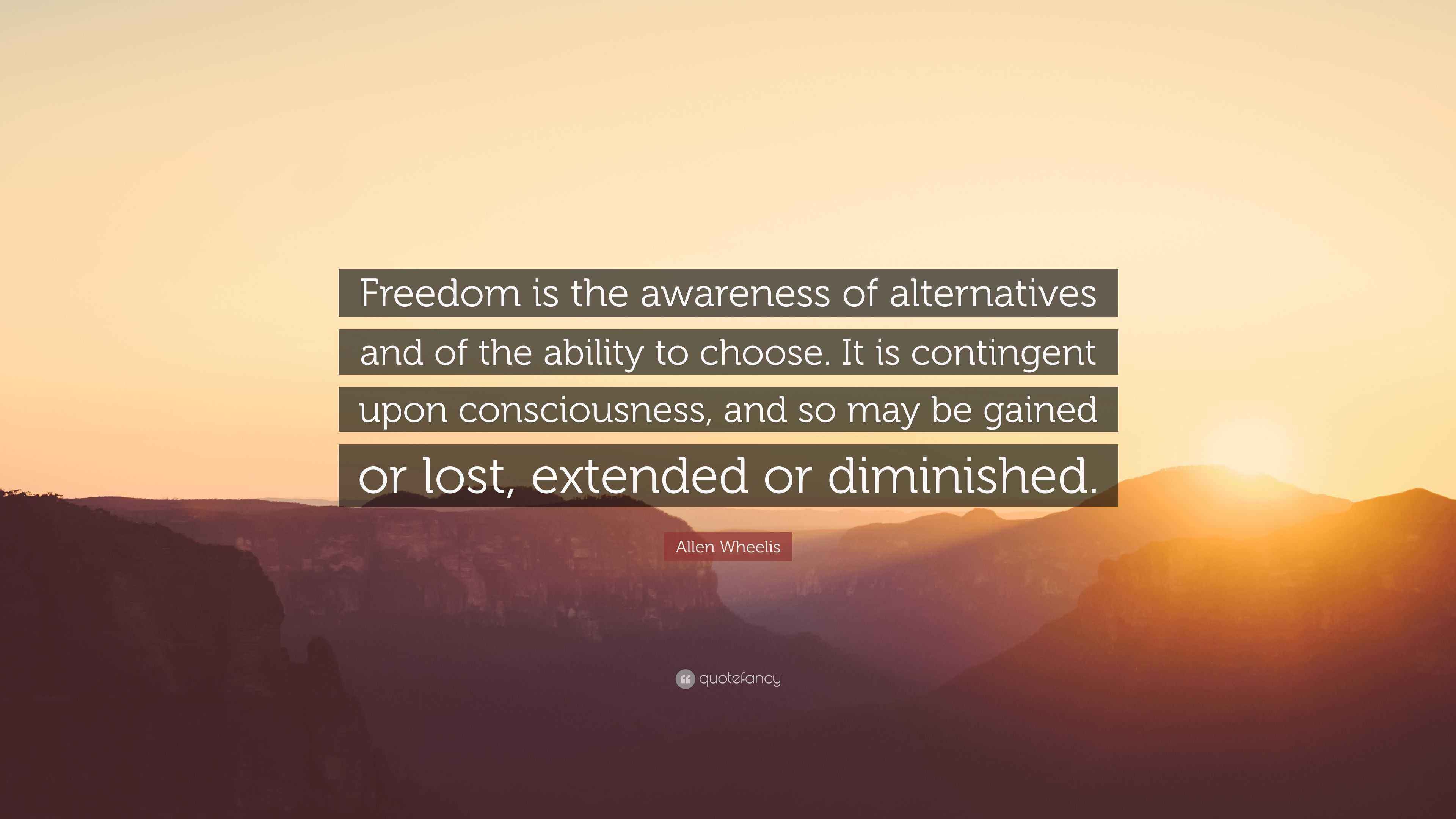 Allen Wheelis Quote: “Freedom is the awareness of alternatives and of ...