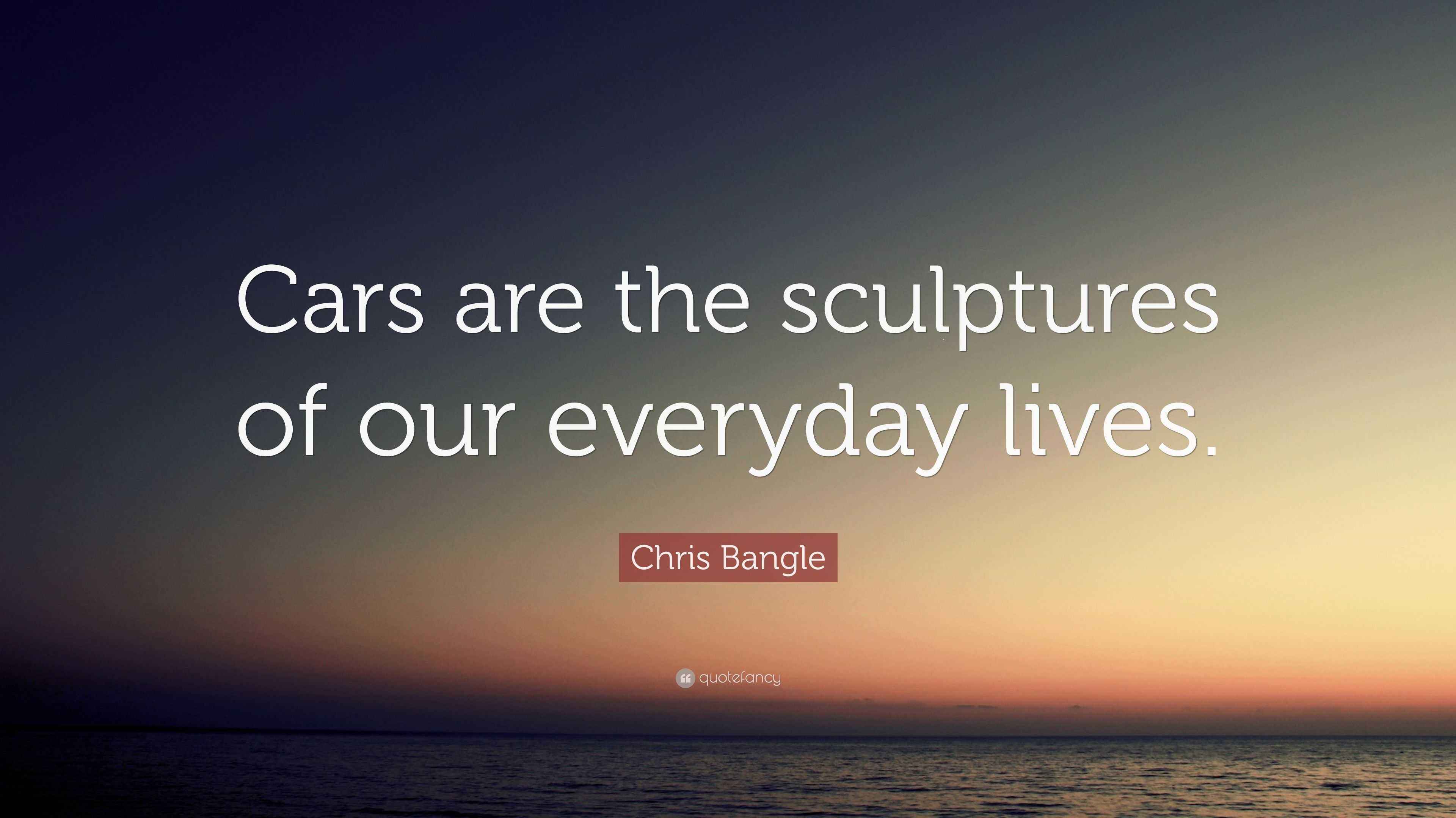 Chris Bangle Quote: “Cars are the sculptures of our everyday lives.”