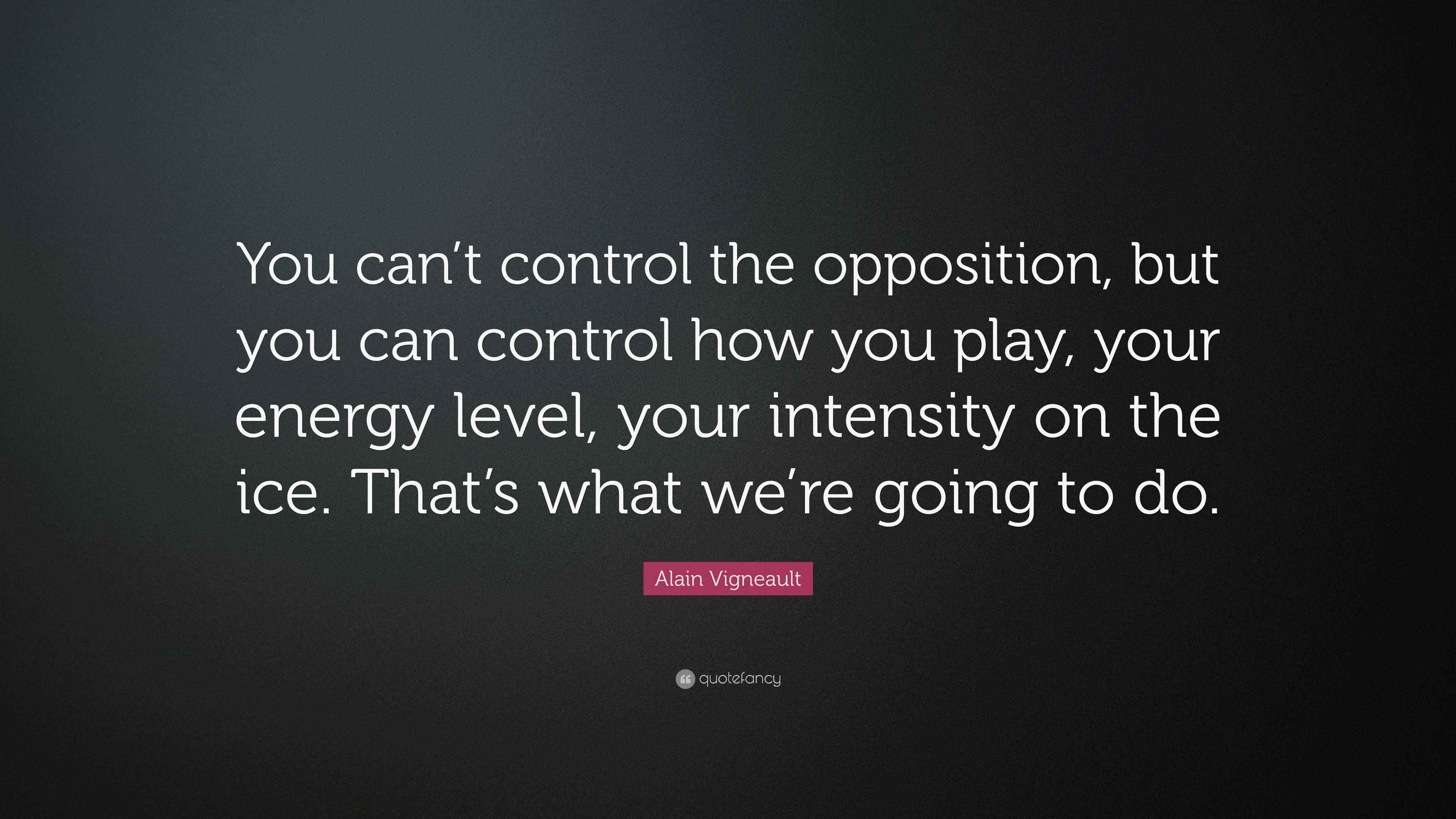 Alain Vigneault Quote: “You can’t control the opposition, but you can ...