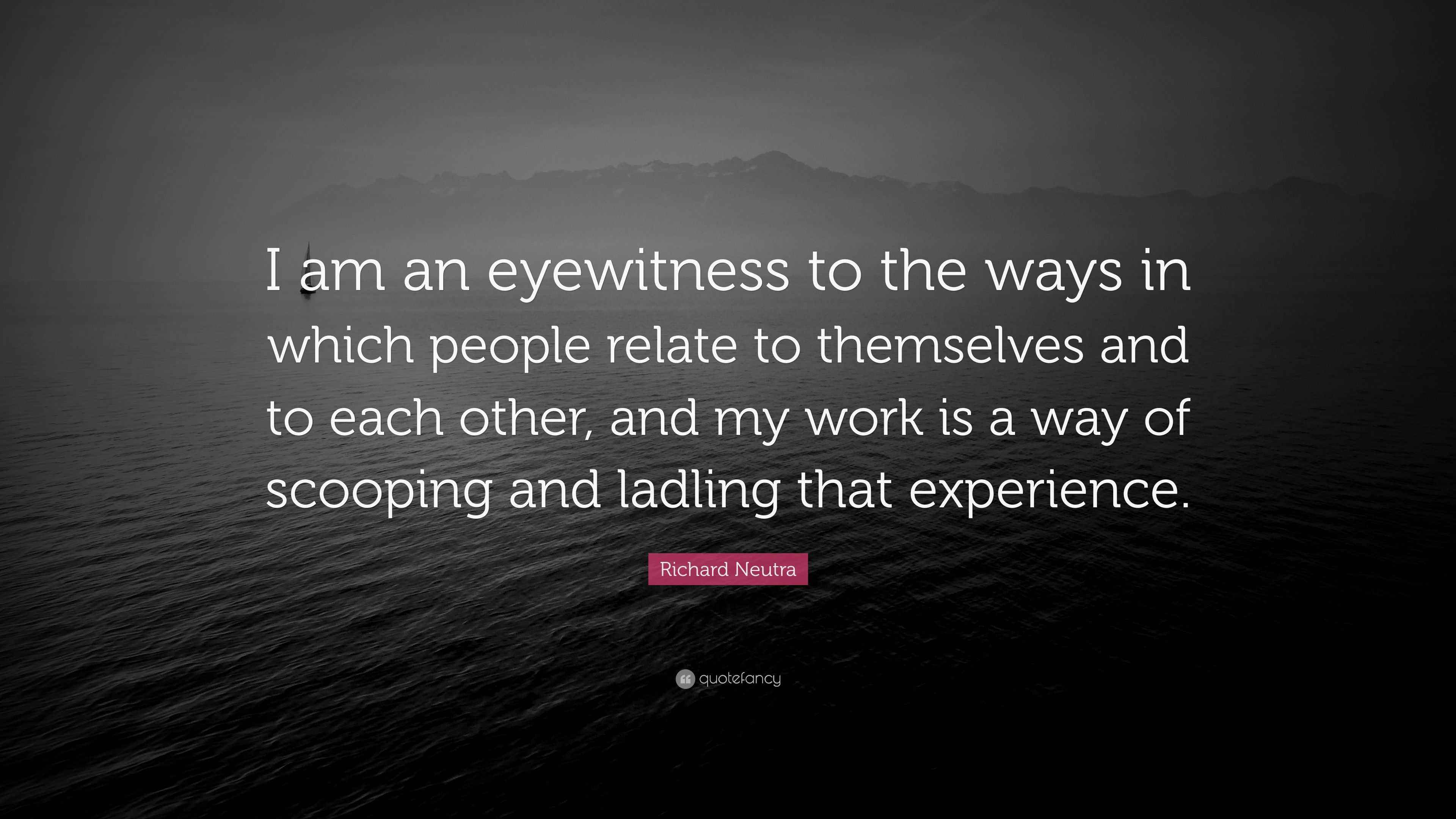 “I am an eyewitness to the ways in which people relate to themselves ...